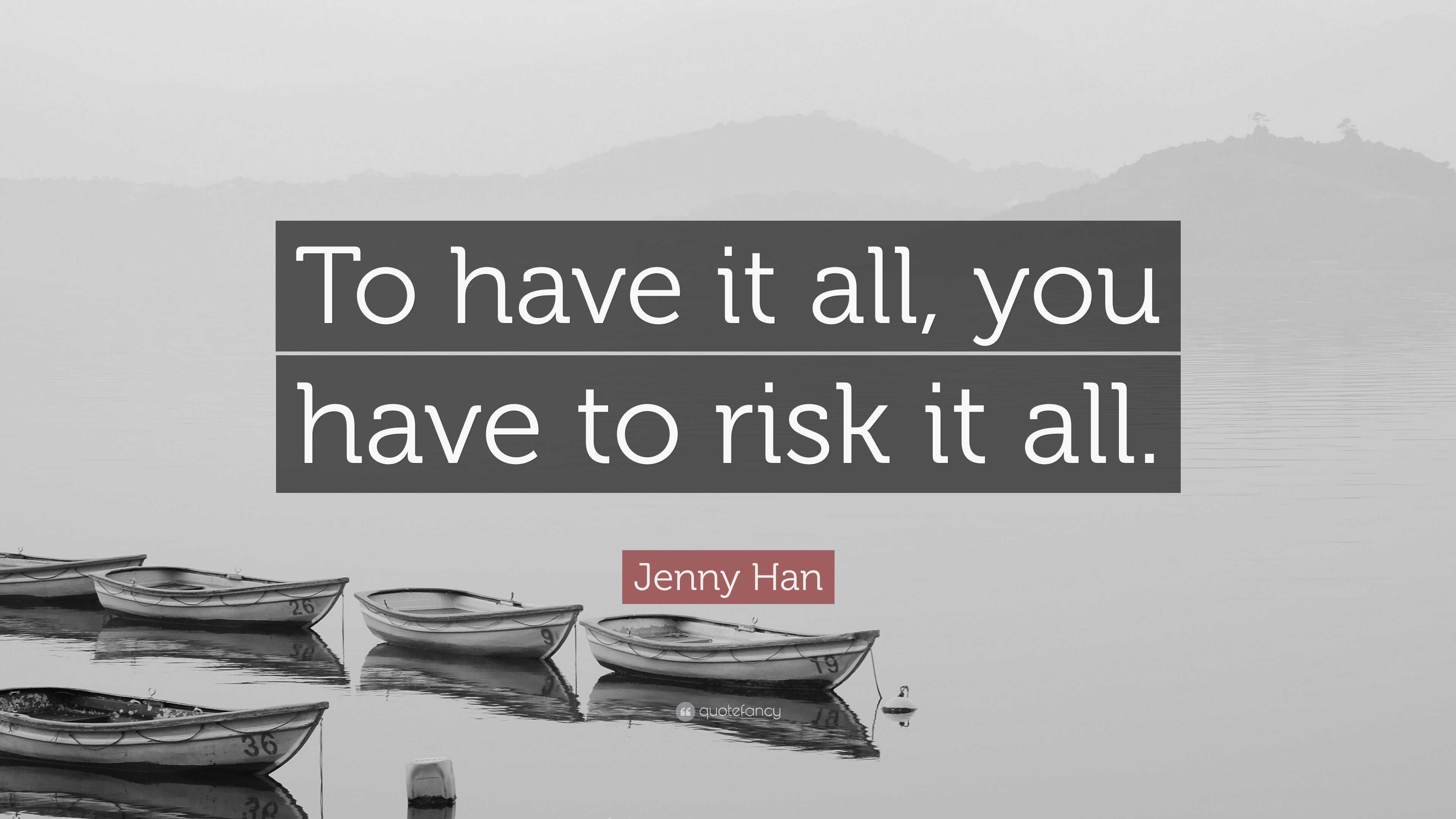 Jenny Han Quote: “To have it all, you have to risk it all.”