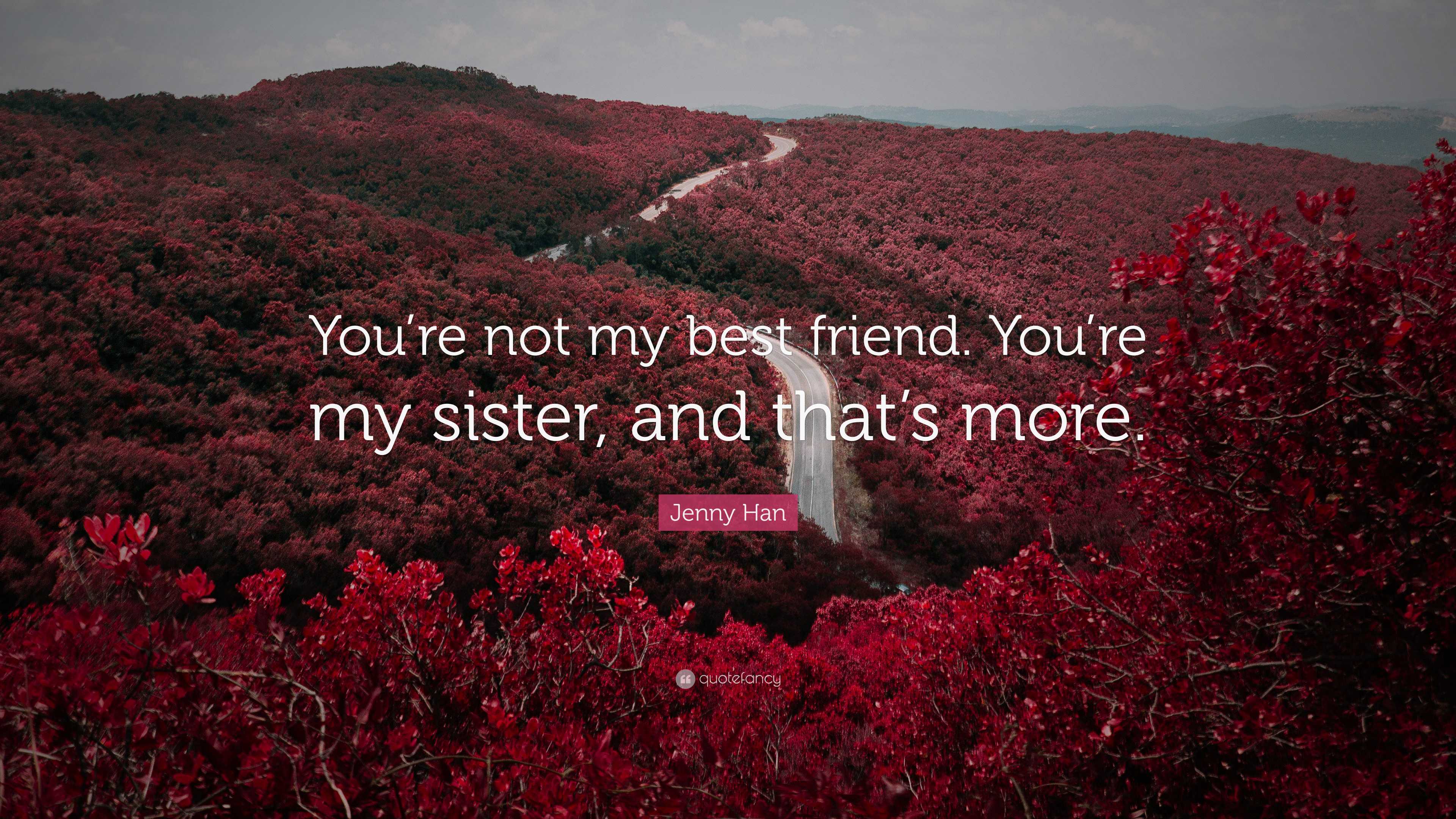 Jenny Han Quote: “You’re not my best friend. You’re my sister, and that ...