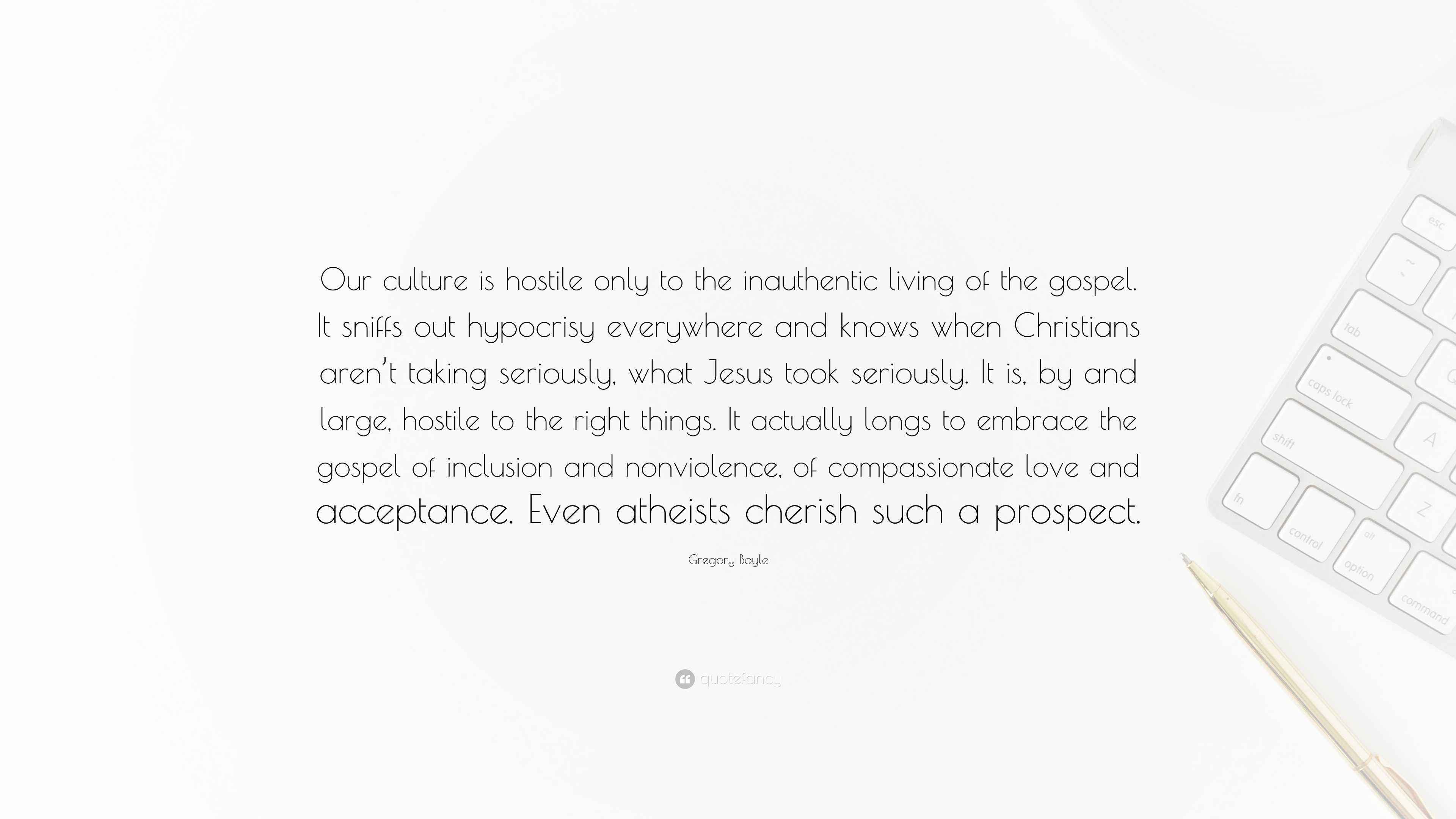 Gregory Boyle Quote: “Our culture is hostile only to the inauthentic ...