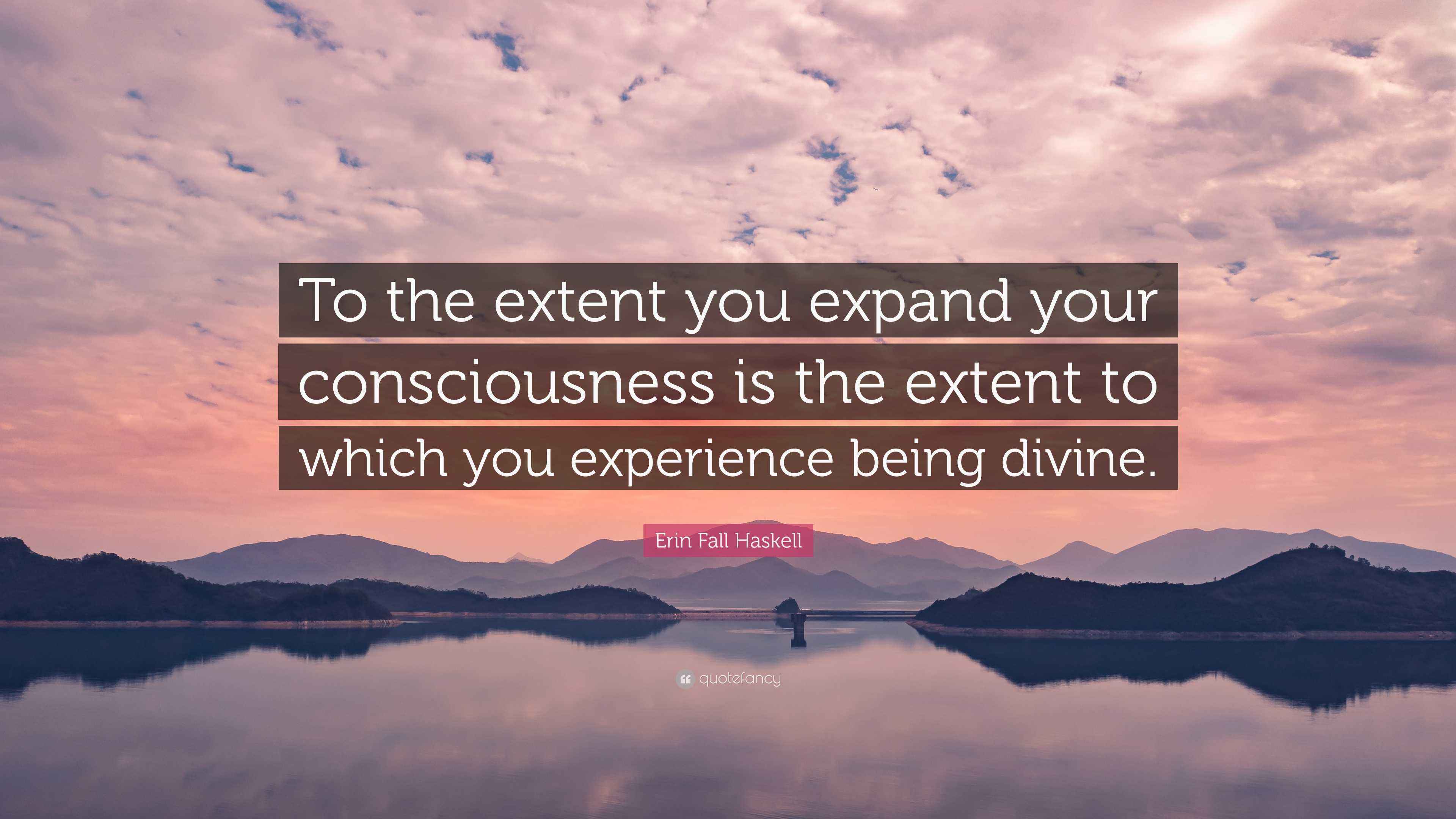 Erin Fall Haskell Quote: “To the extent you expand your consciousness ...