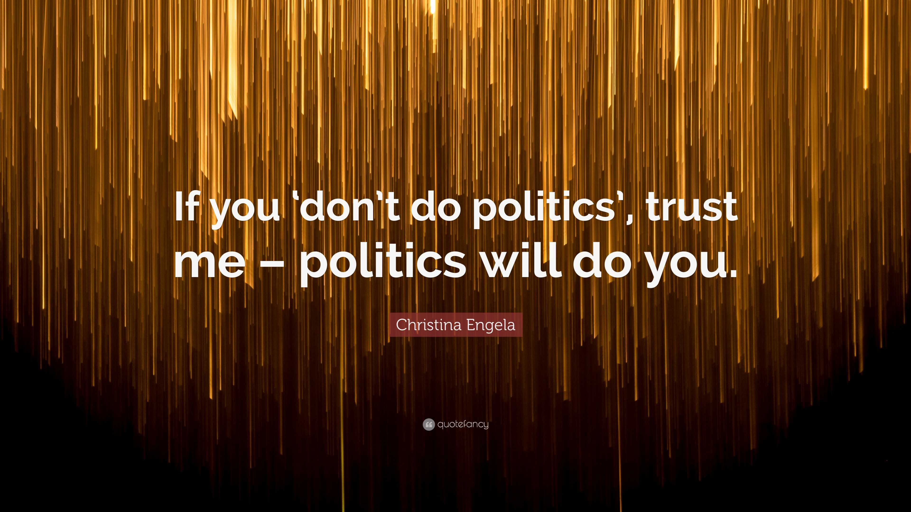 Christina Engela Quote: “If you ‘don’t do politics’, trust me ...