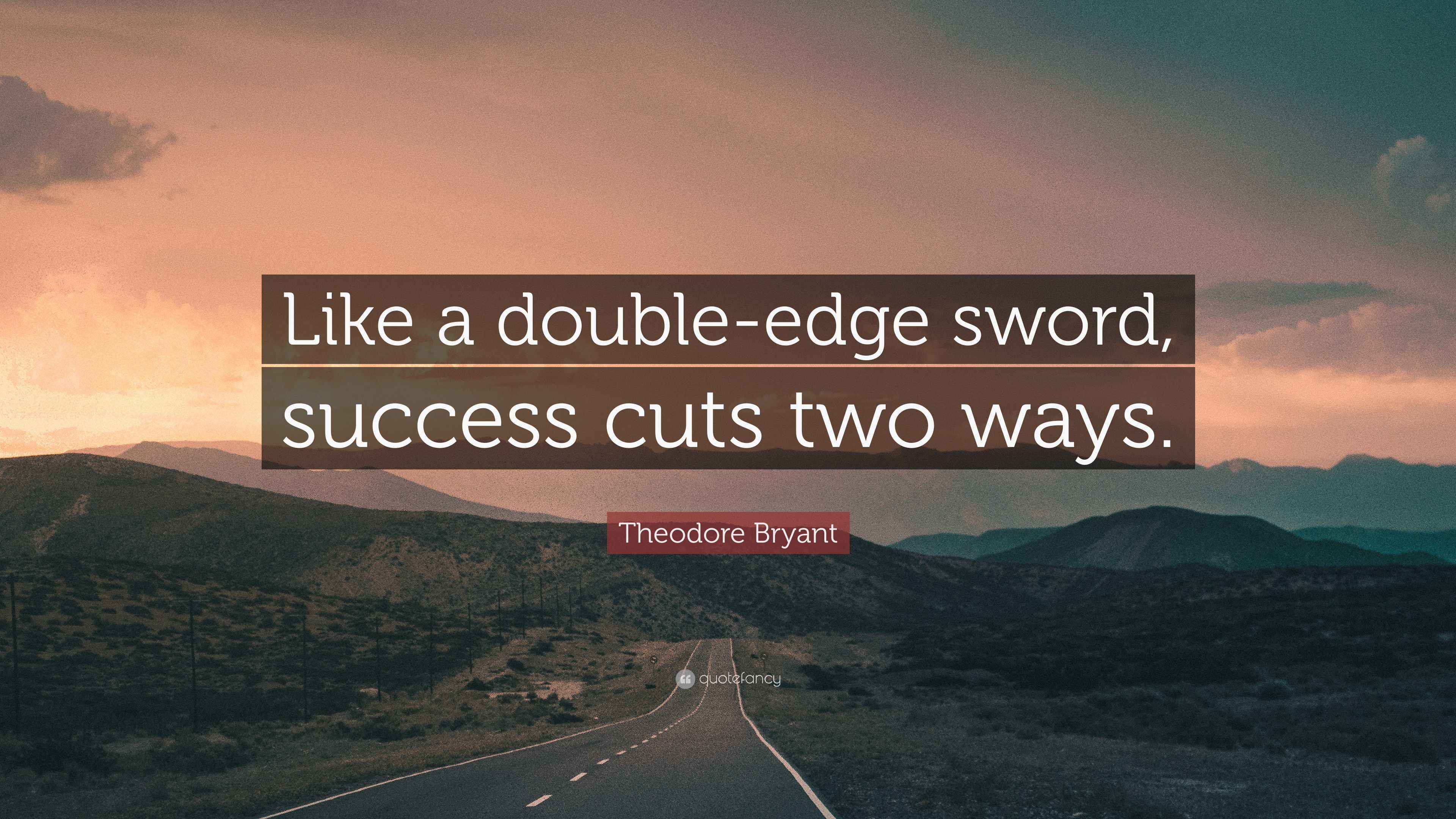 Theodore Bryant Quote: “Like a double-edge sword, success cuts two ways.”
