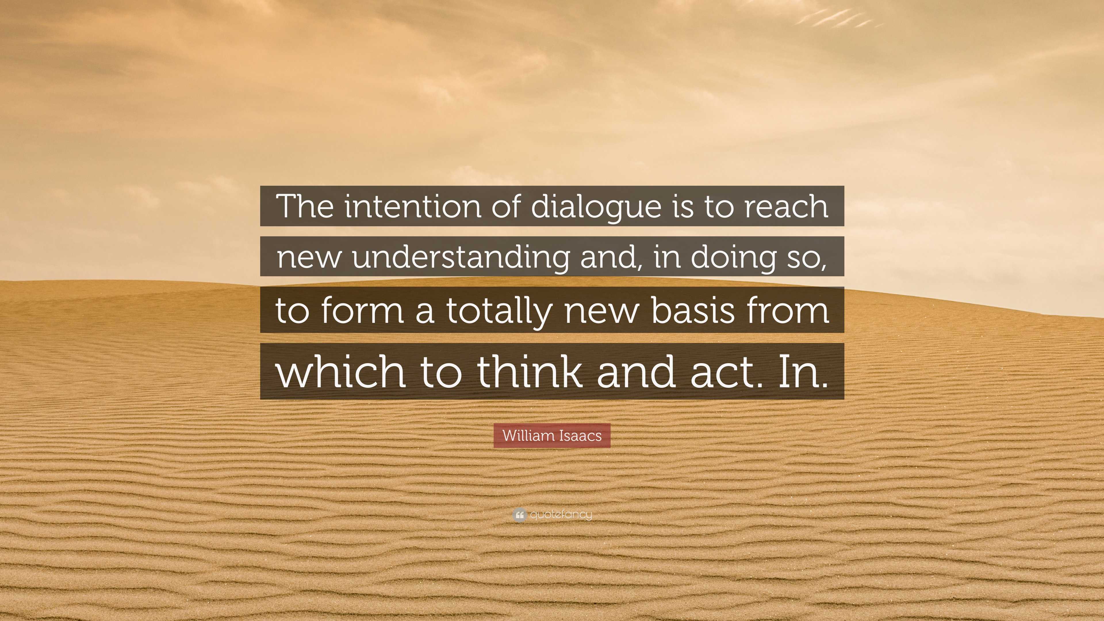 William Isaacs Quote: “The intention of dialogue is to reach new ...