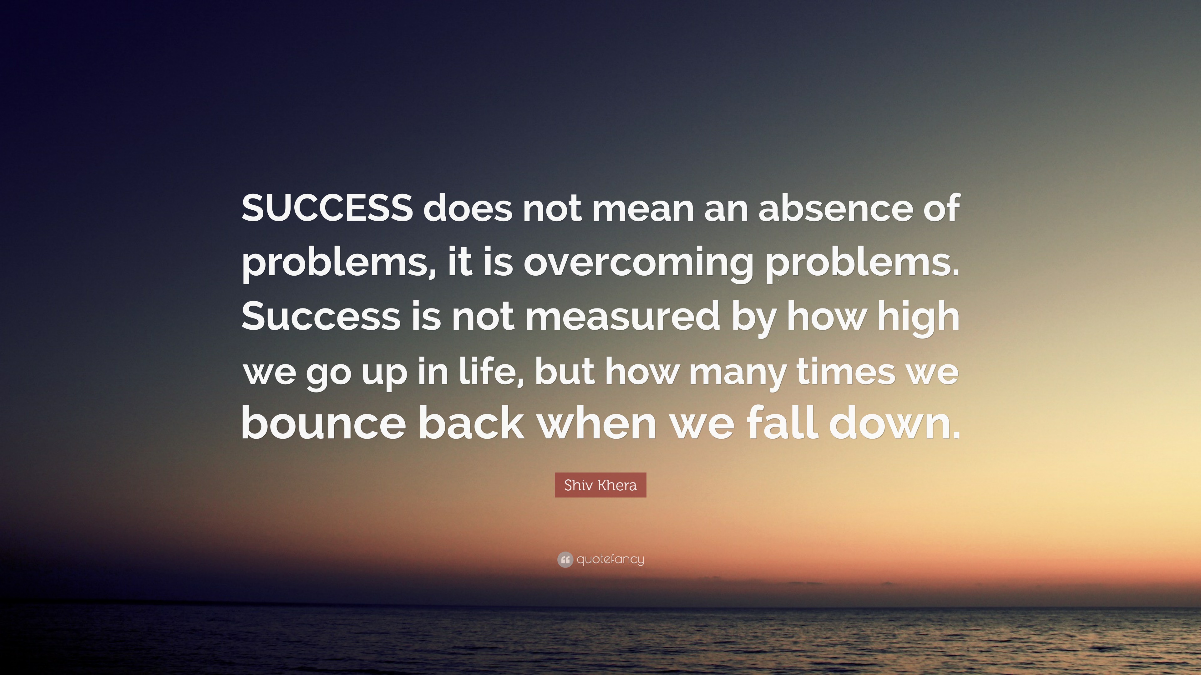 Shiv Khera Quote: “SUCCESS does not mean an absence of problems, it is ...