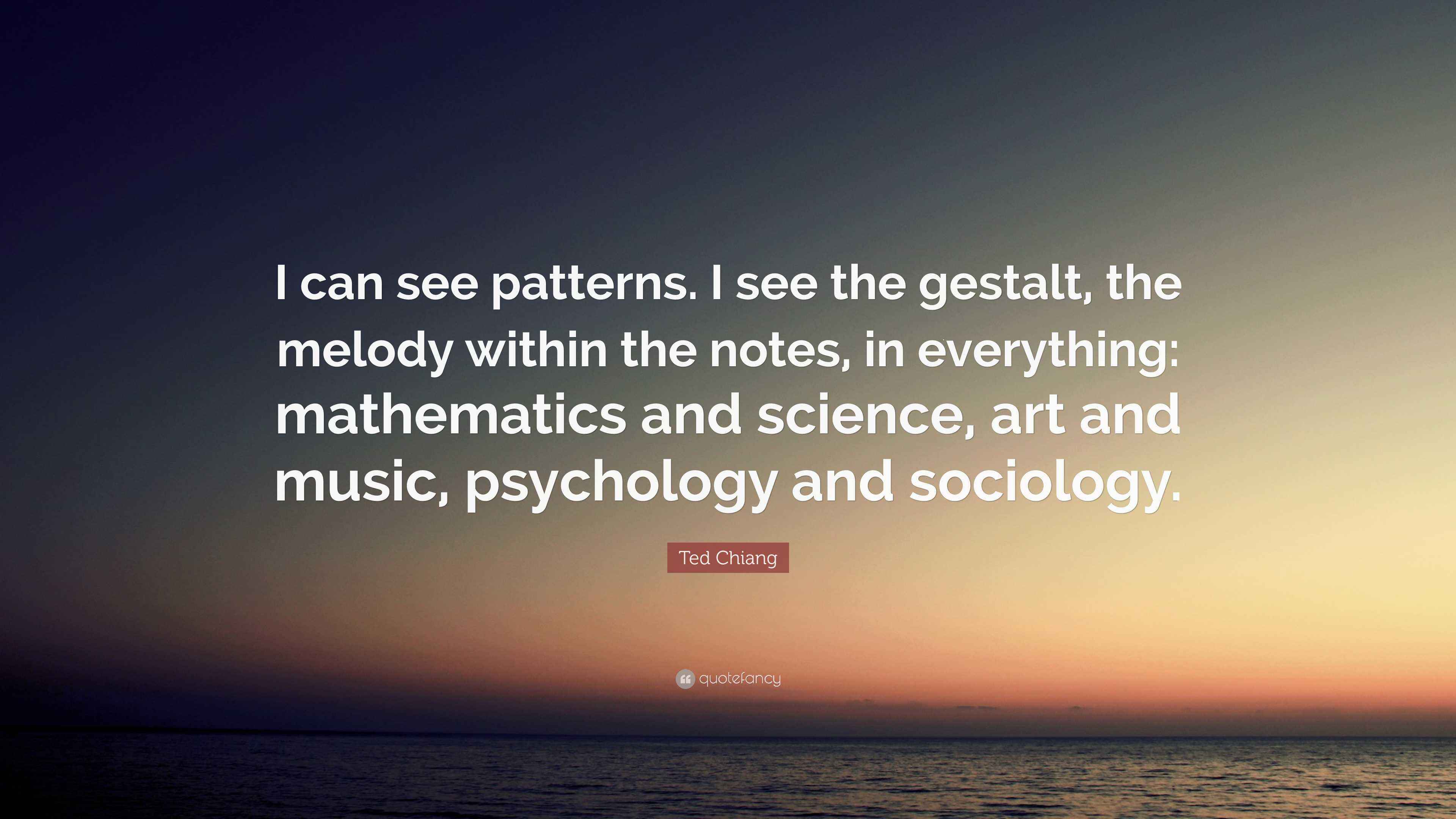 Ted Chiang Quote: “I can see patterns. I see the gestalt, the melody ...