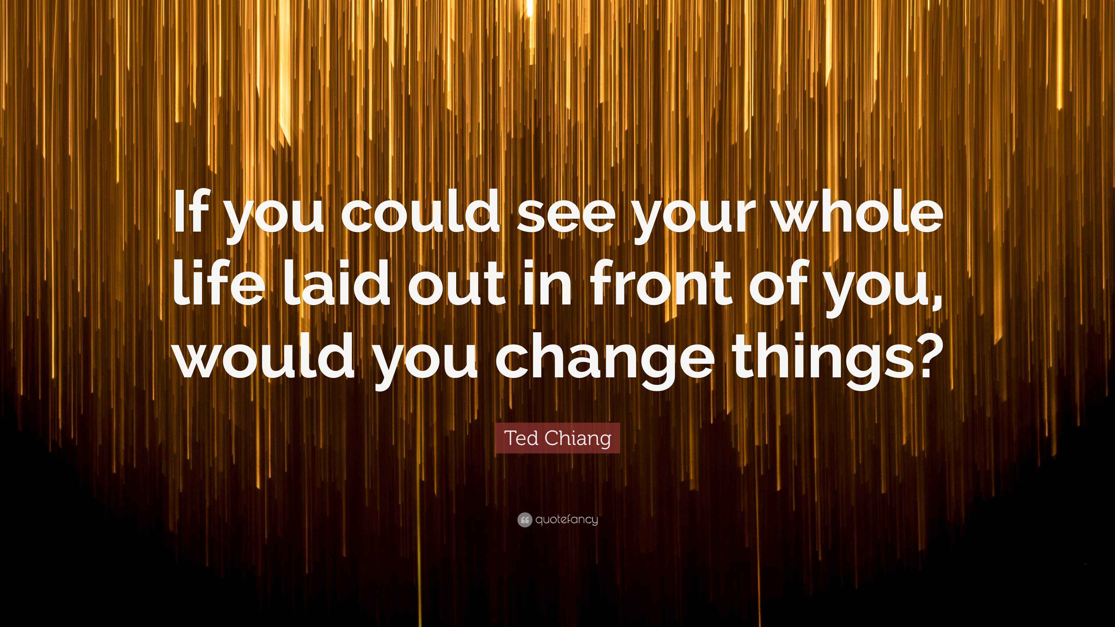 Ted Chiang Quote: “If you could see your whole life laid out in front ...