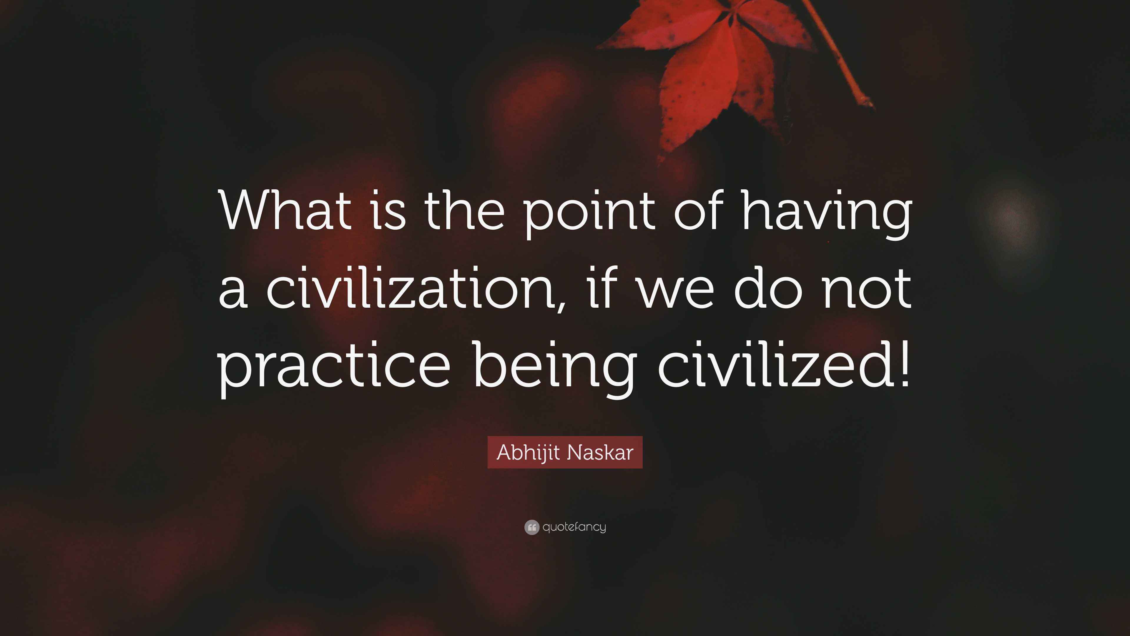 Abhijit Naskar Quote: “What is the point of having a civilization, if ...