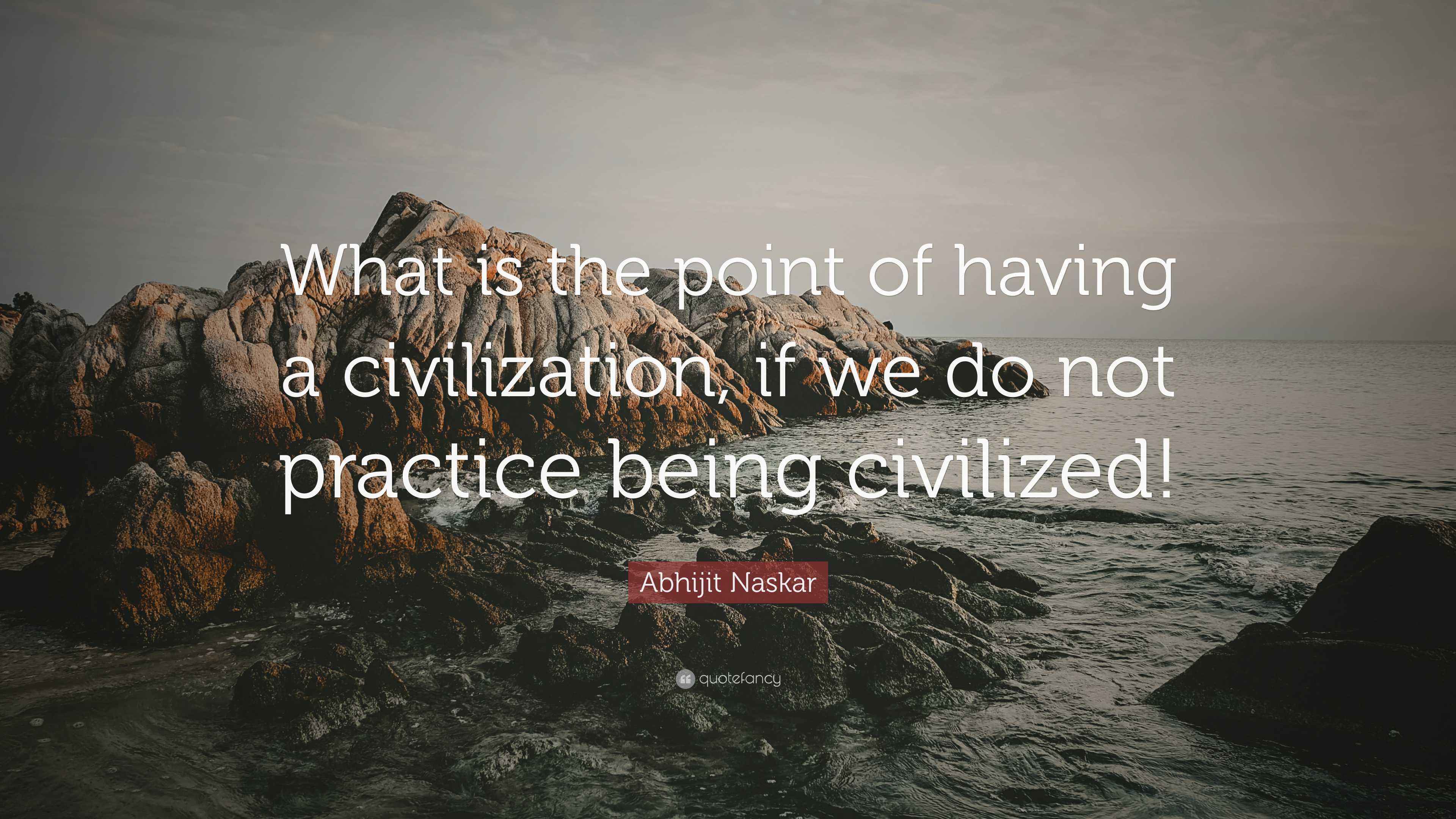 Abhijit Naskar Quote: “What is the point of having a civilization, if ...