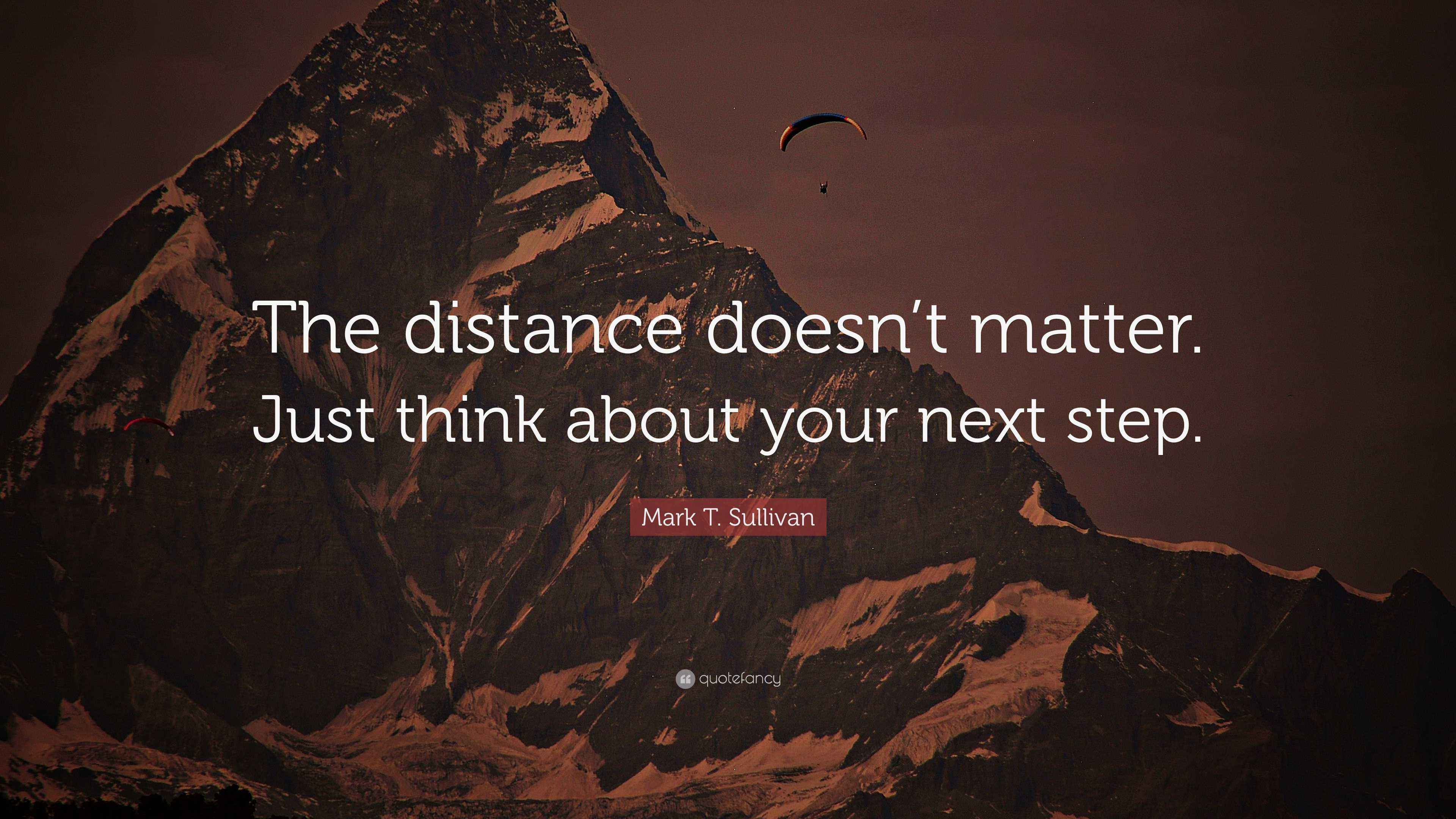 Mark T. Sullivan Quote: “The distance doesn’t matter. Just think about ...