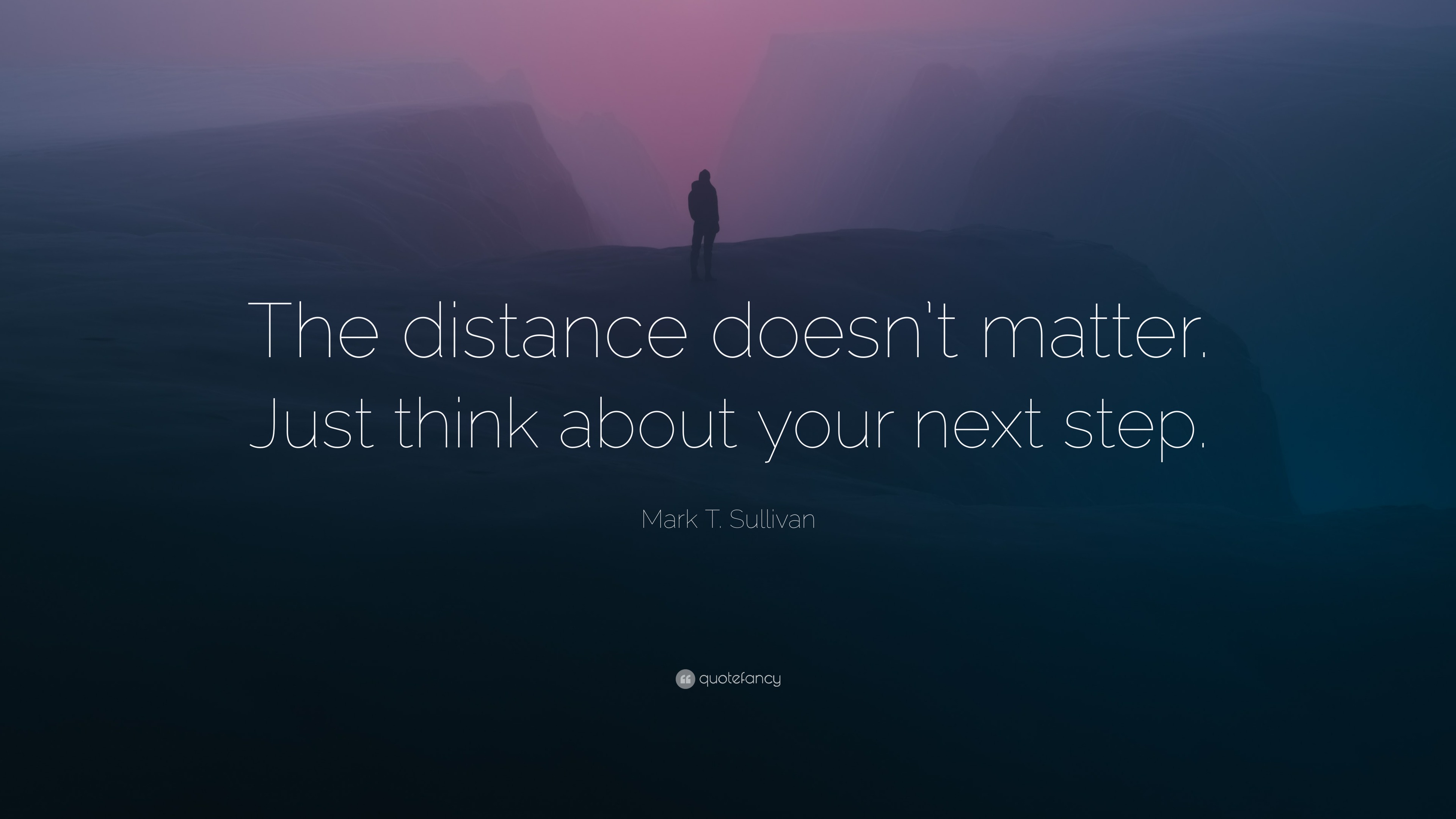 Mark T. Sullivan Quote: “The distance doesn’t matter. Just think about ...