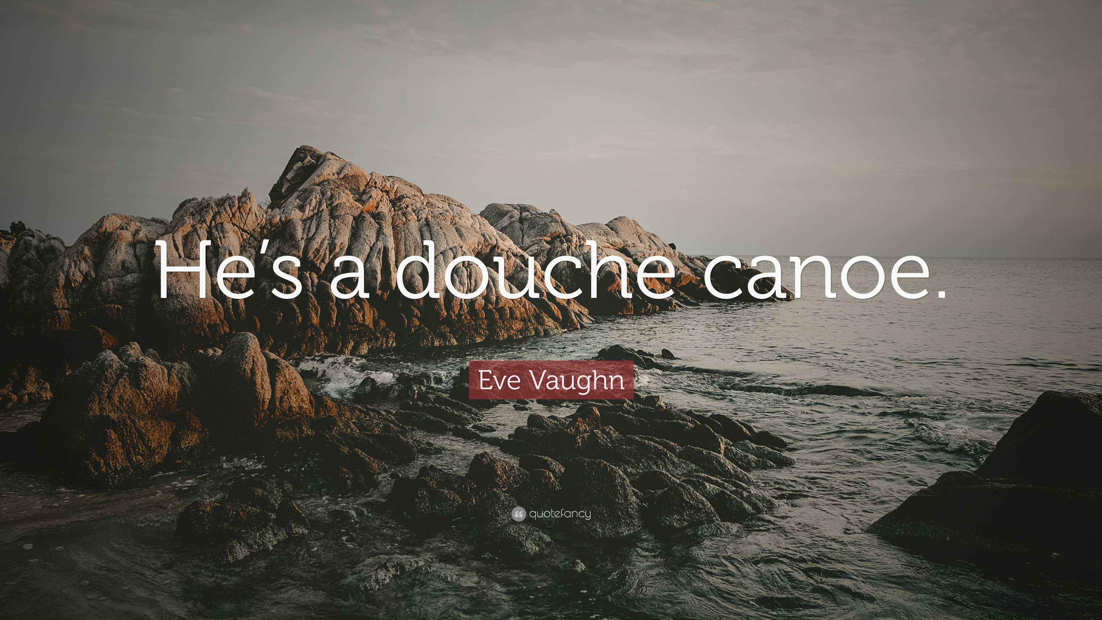 Eve Vaughn Quote: “He’s a douche canoe.”