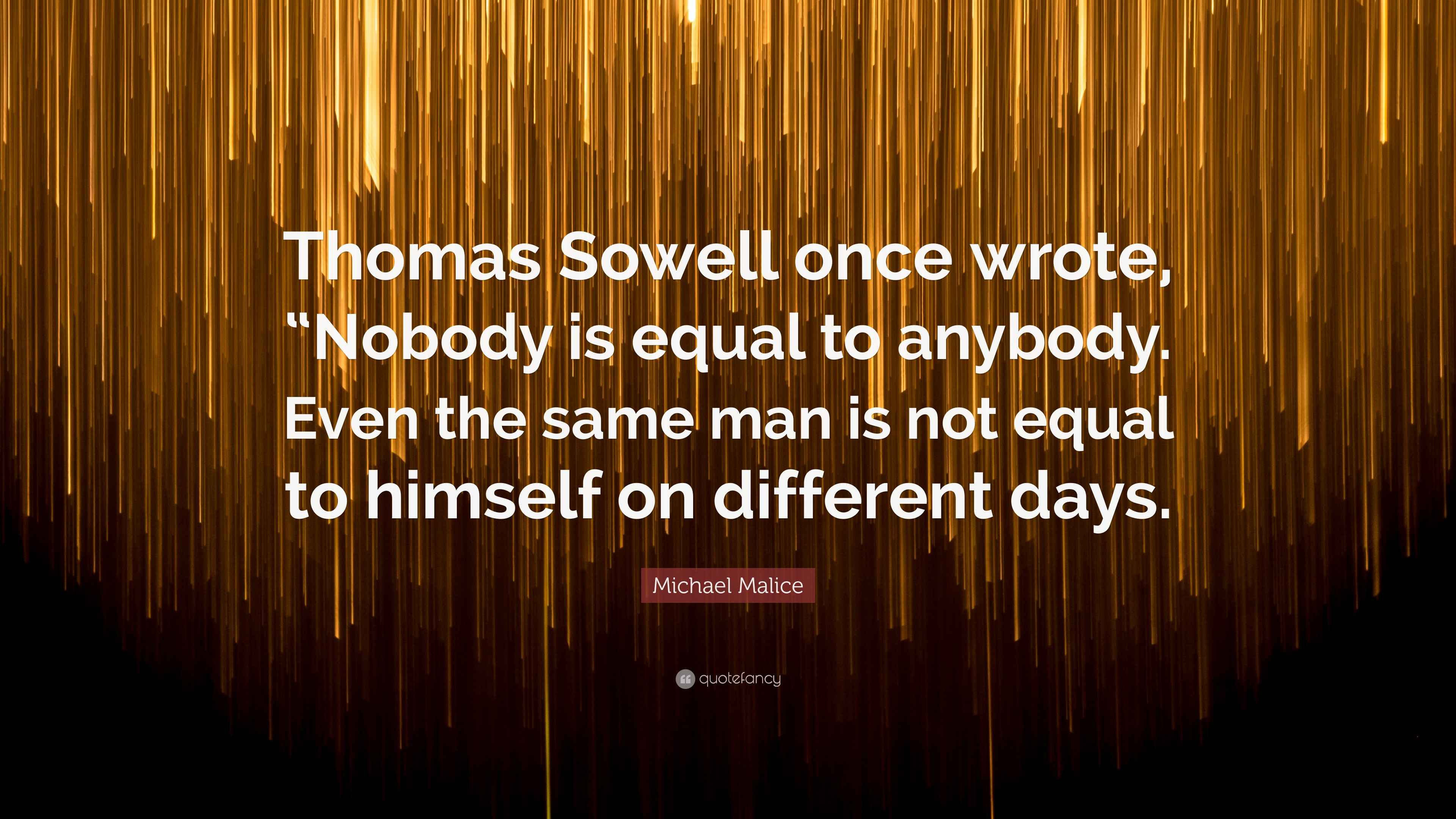 Michael Malice Quote: “Thomas Sowell once wrote, “Nobody is equal to ...