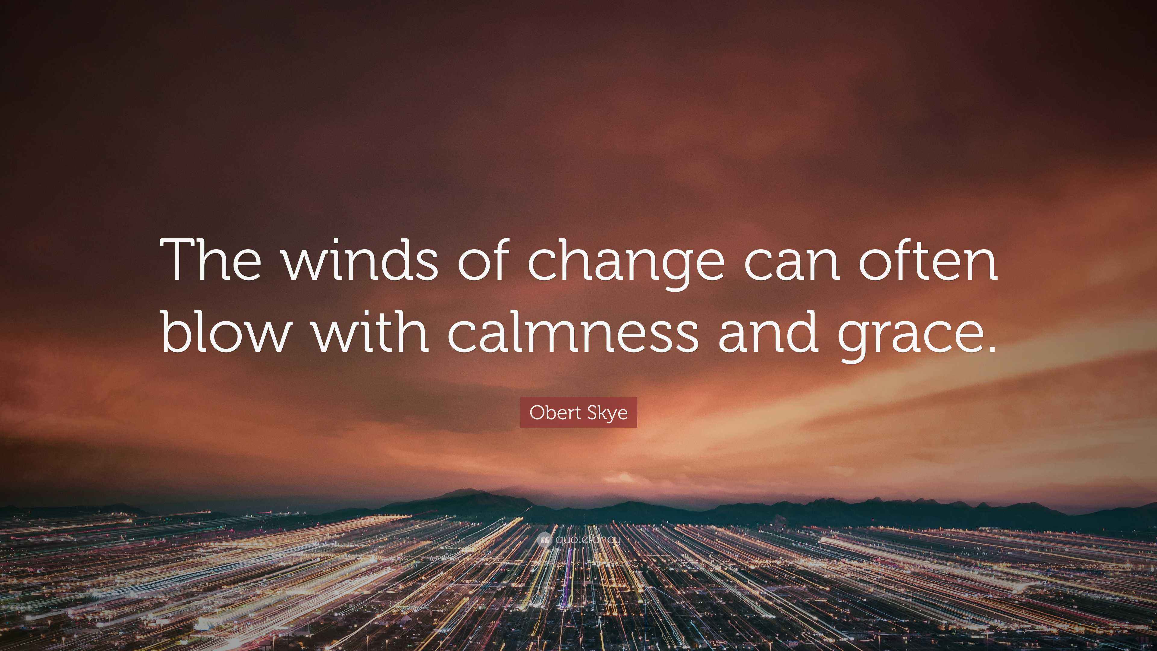 Obert Skye Quote: “The winds of change can often blow with calmness and ...