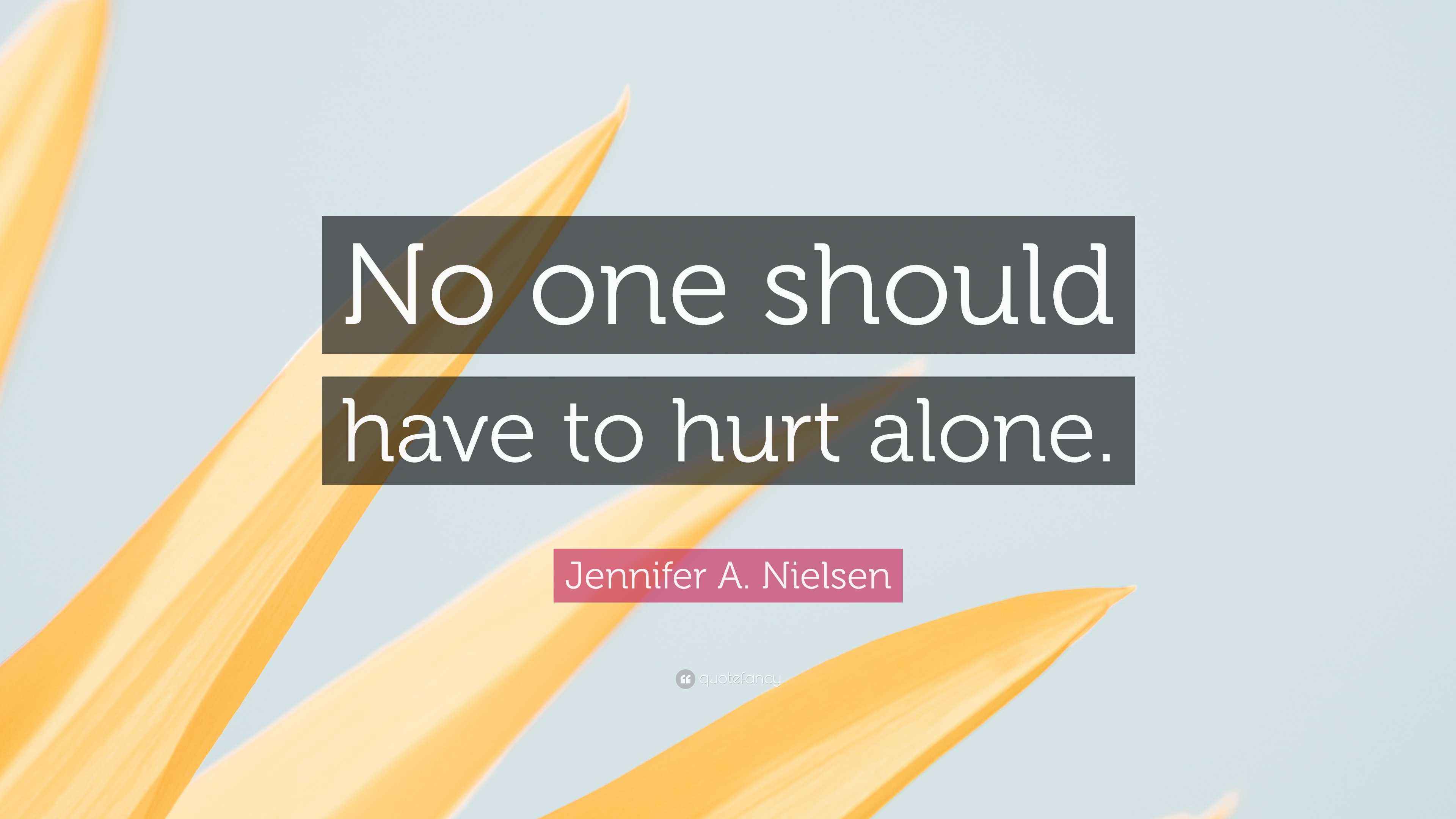 Jennifer A. Nielsen Quote: “No one should have to hurt alone.”