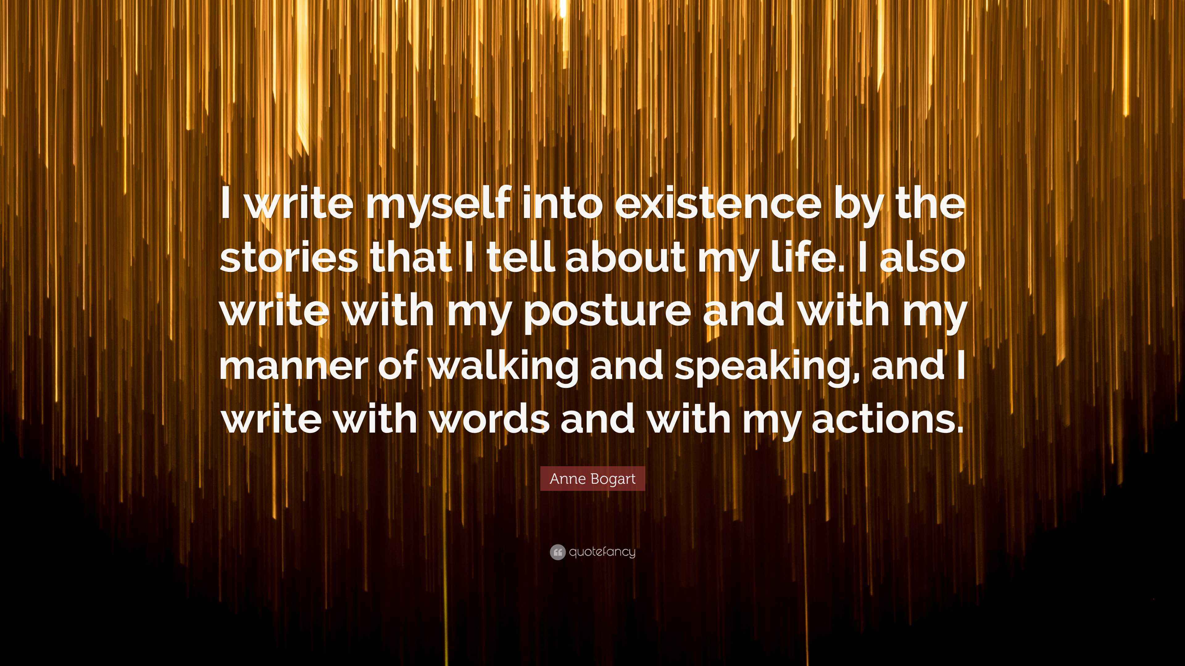 Anne Bogart Quote: “I write myself into existence by the stories that I ...