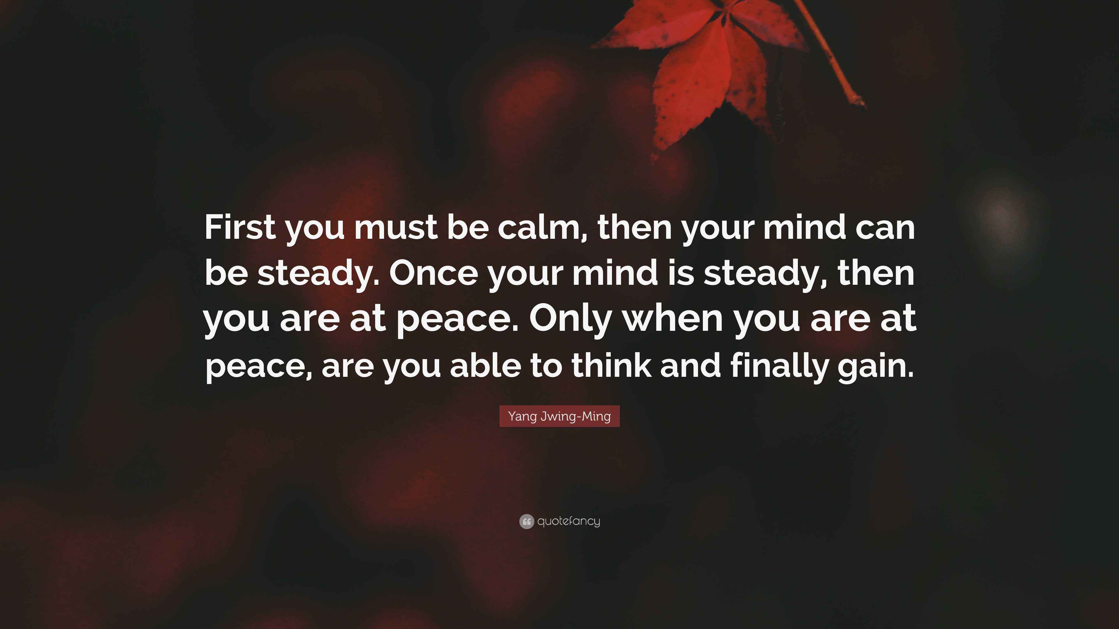 Yang Jwing-Ming Quote: “First you must be calm, then your mind can be ...