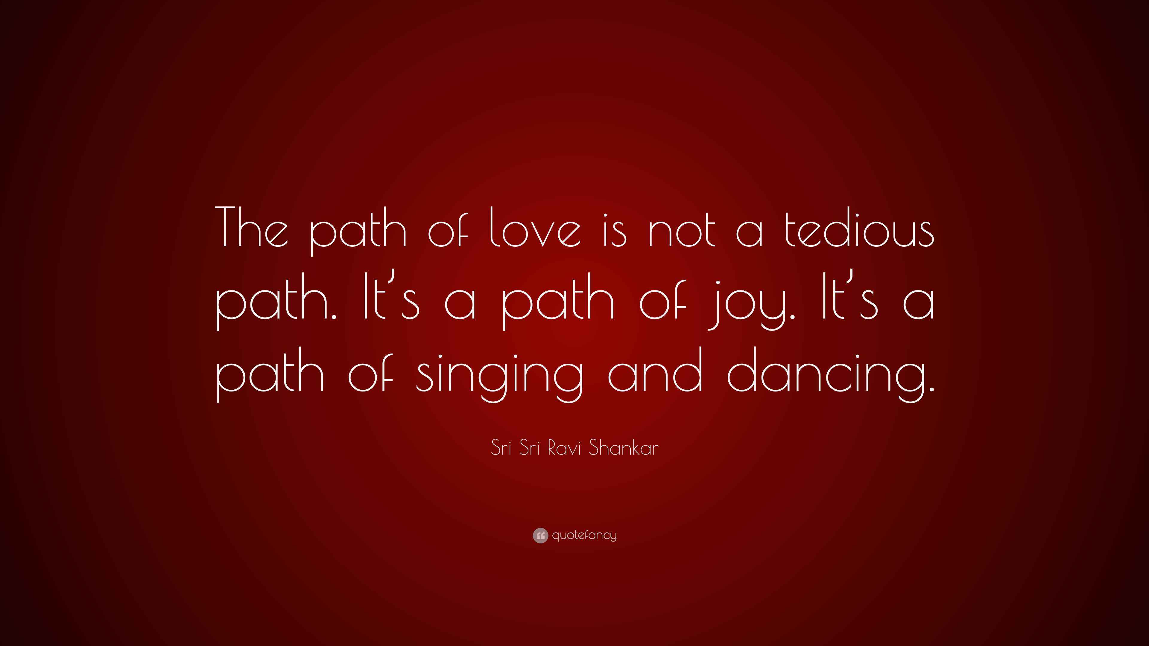 Sri Sri Ravi Shankar Quote: “The path of love is not a tedious path. It ...