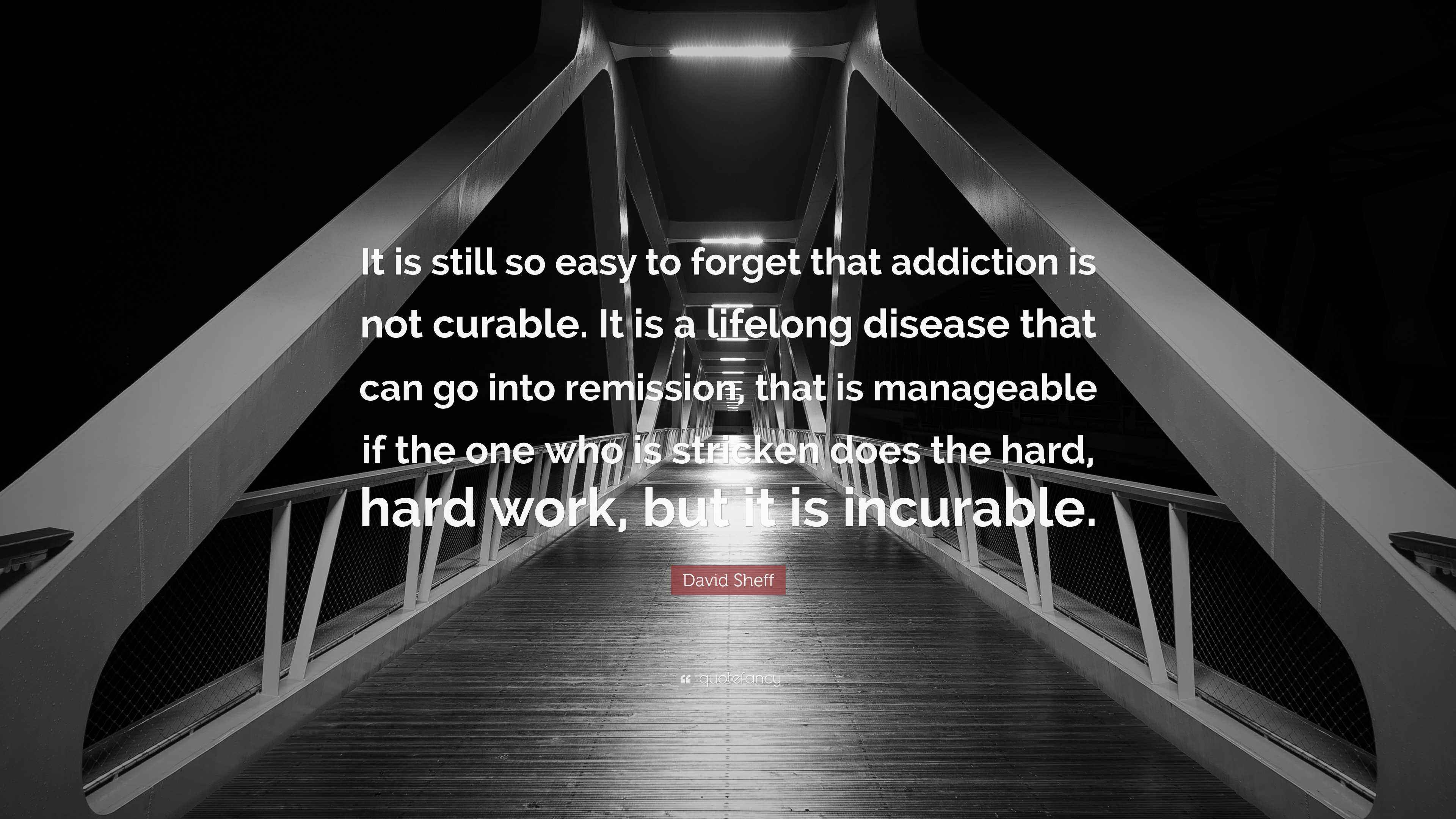 David Sheff Quote: “It is still so easy to forget that addiction is not ...