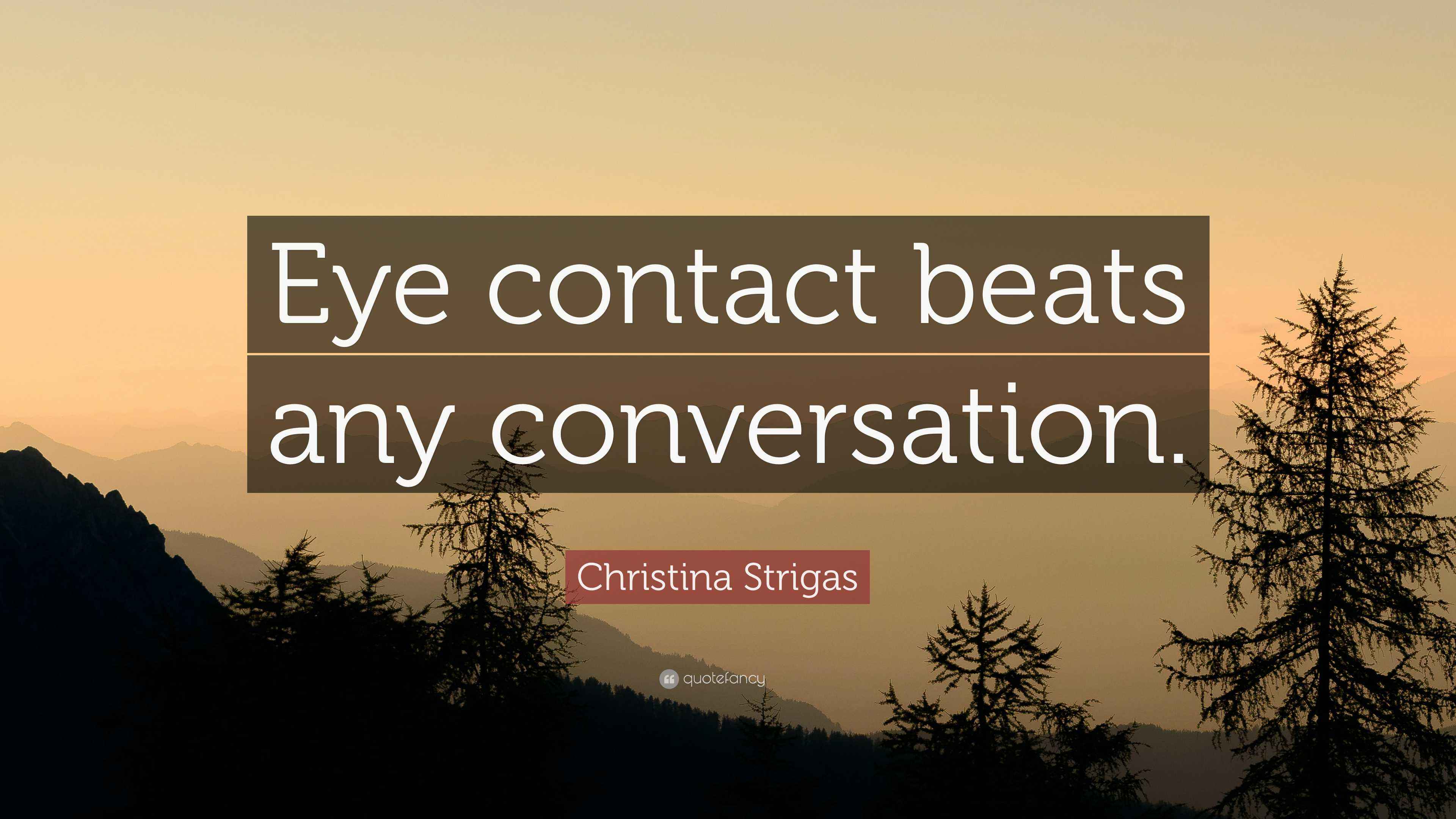 Christina Strigas Quote: “Eye contact beats any conversation.”