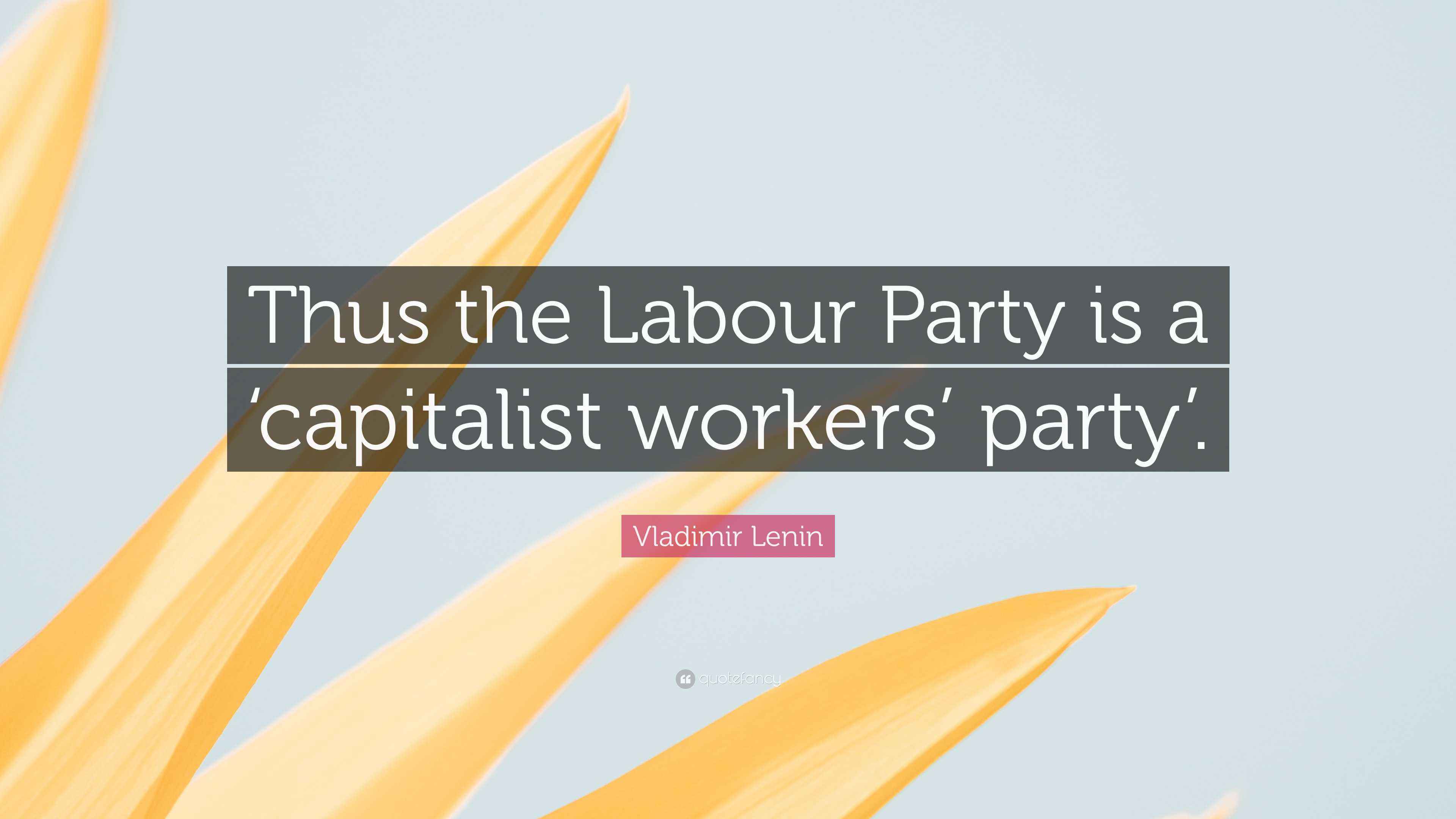 Vladimir Lenin Quote: “Thus the Labour Party is a ‘capitalist workers ...