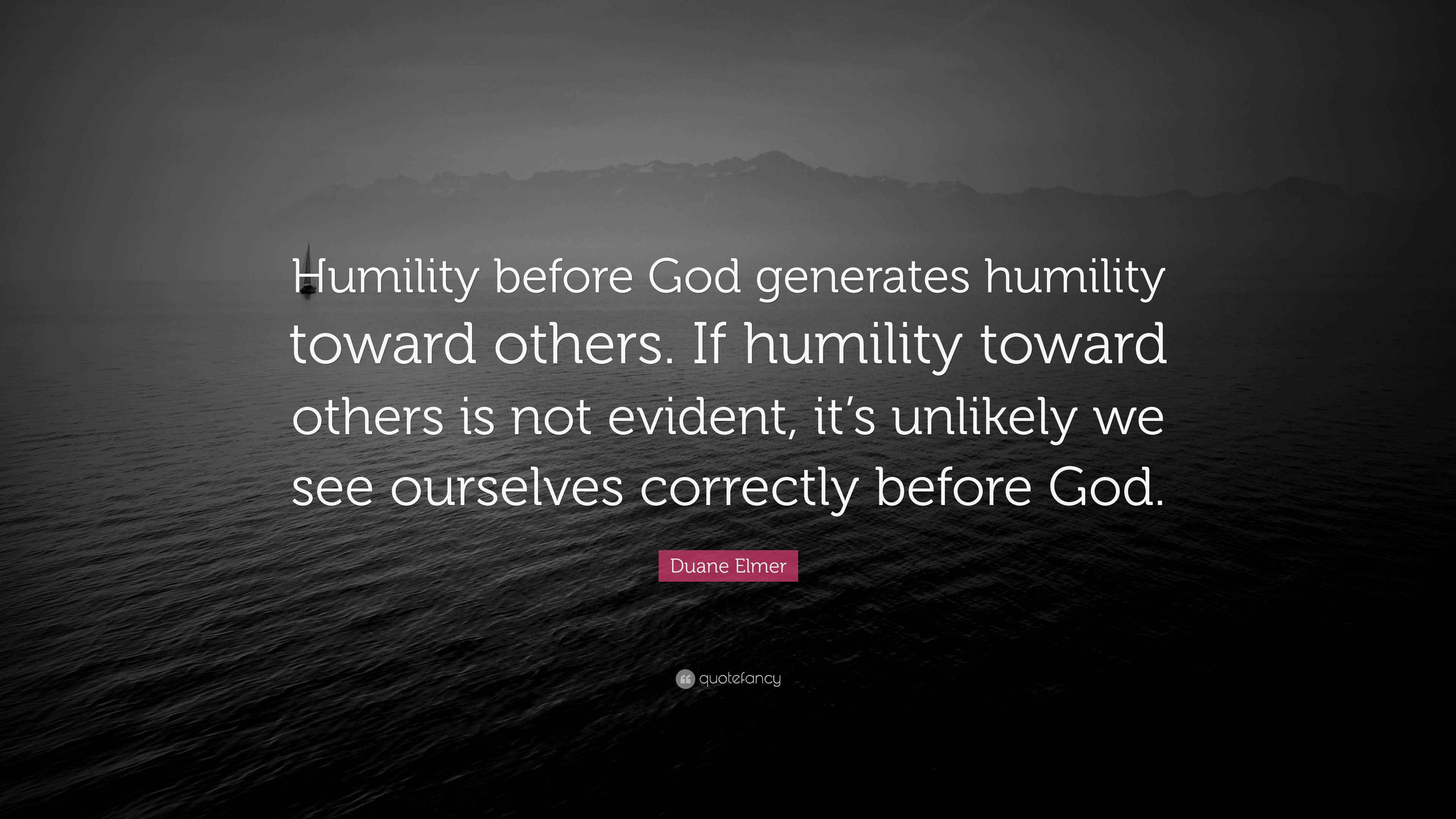 Duane Elmer Quote: “Humility before God generates humility toward ...