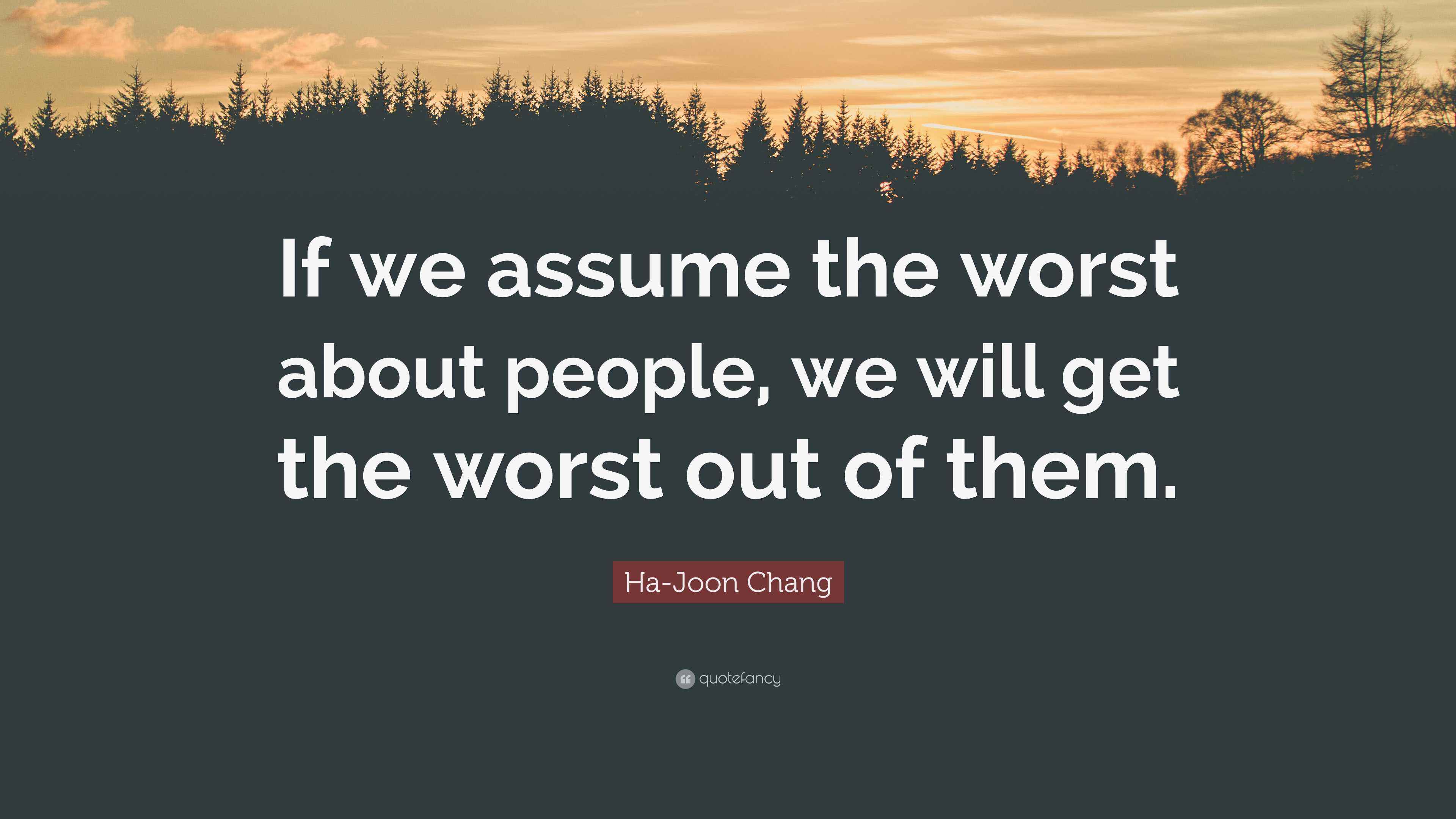 Ha-Joon Chang Quote: “If we assume the worst about people, we will get ...