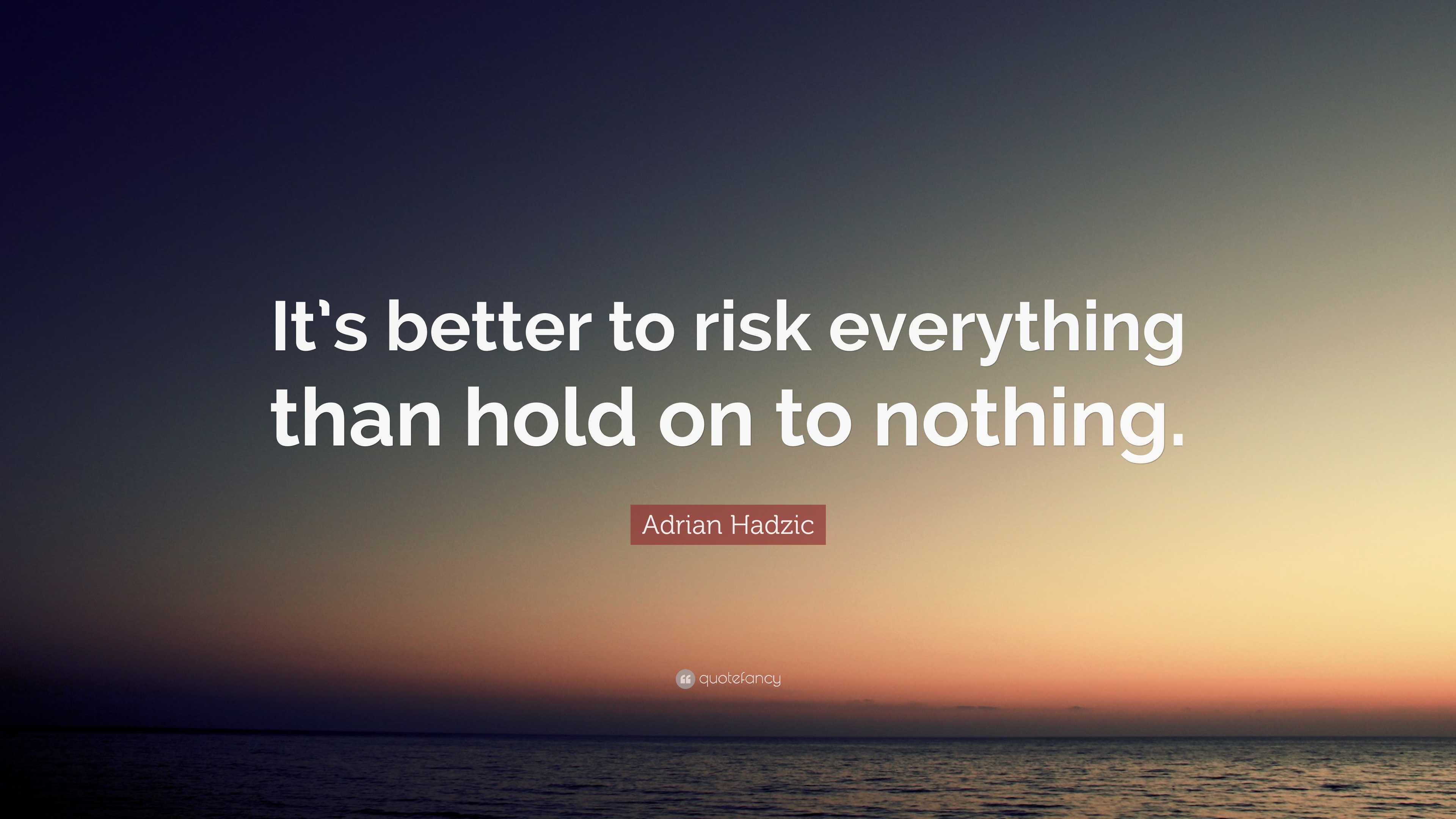 Adrian Hadzic Quote: “It’s better to risk everything than hold on to ...