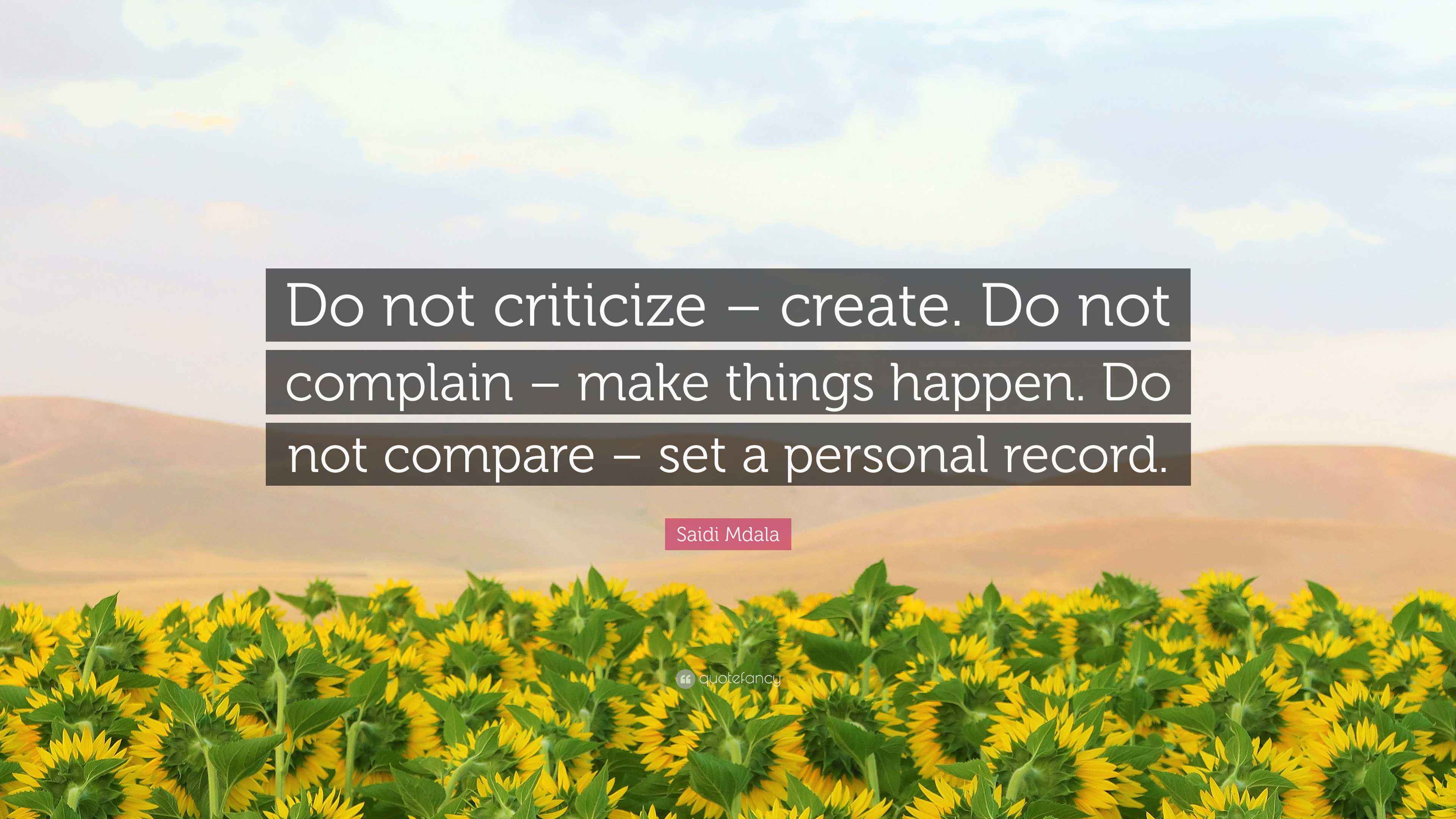 Saidi Mdala Quote: “Do not criticize – create. Do not complain – make ...