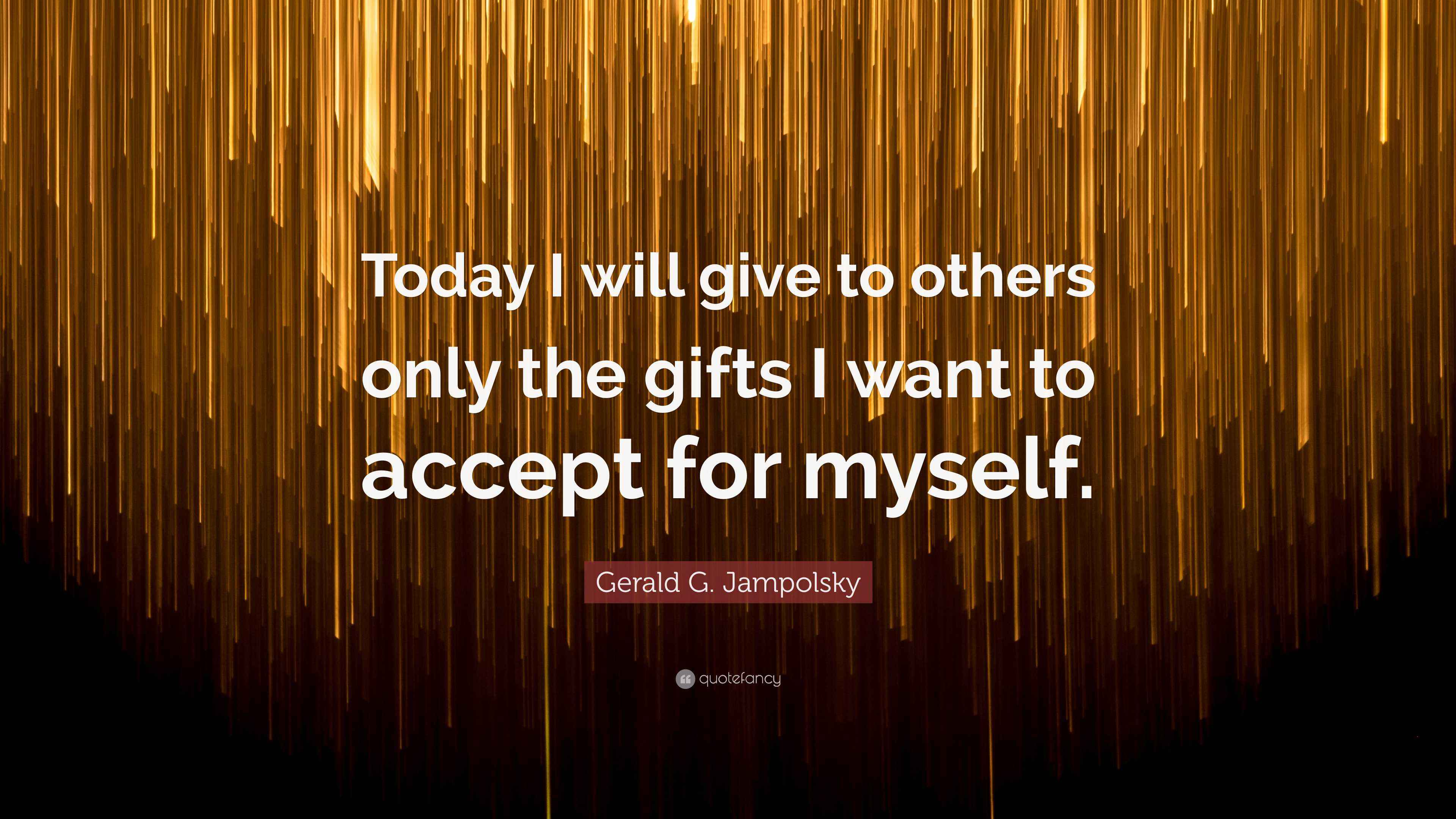 Gerald G. Jampolsky Quote: “Today I will give to others only the gifts ...