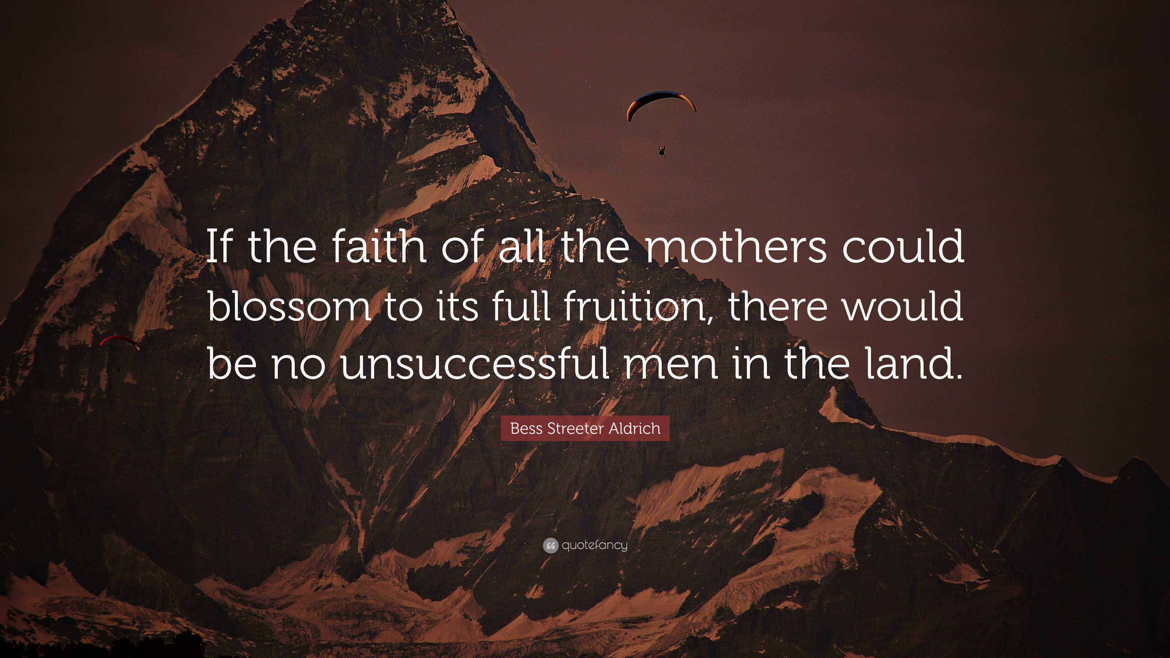 Bess Streeter Aldrich Quote: “If the faith of all the mothers could ...