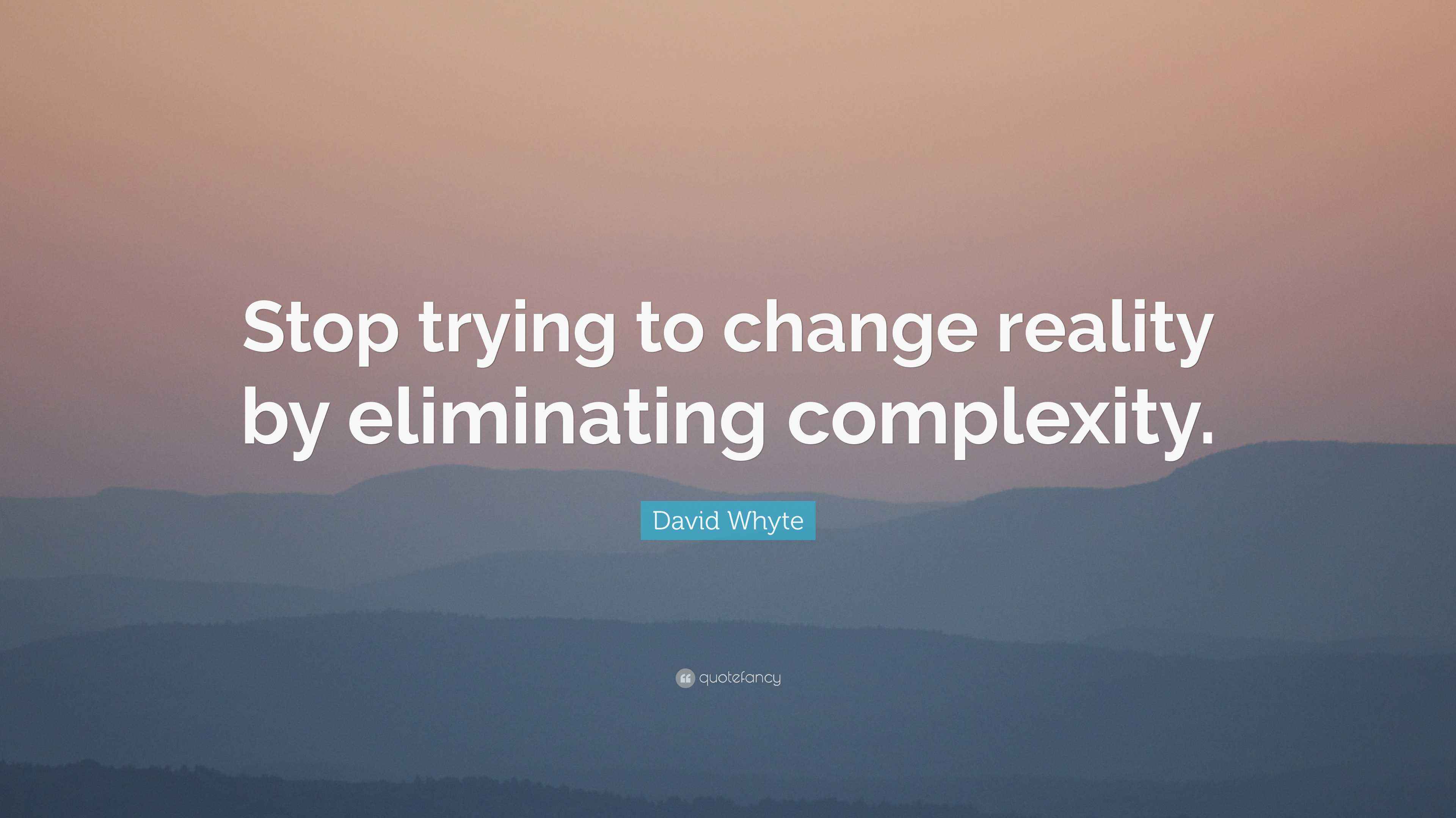 David Whyte Quote: “Stop trying to change reality by eliminating ...