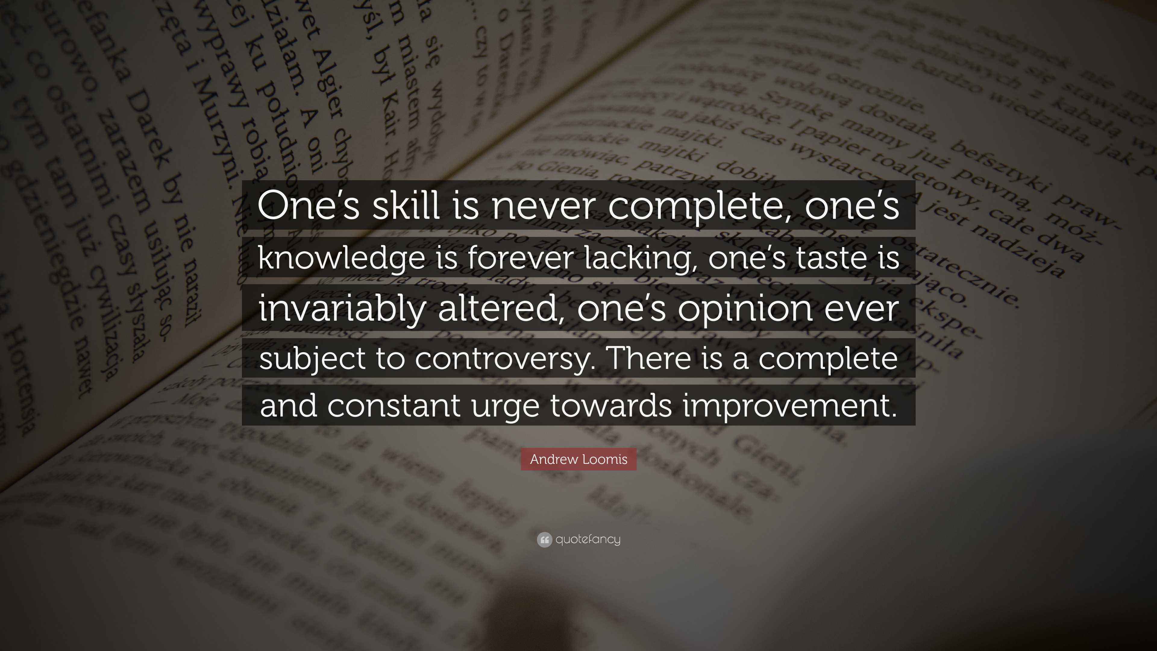 Andrew Loomis Quote: “One’s skill is never complete, one’s knowledge is ...