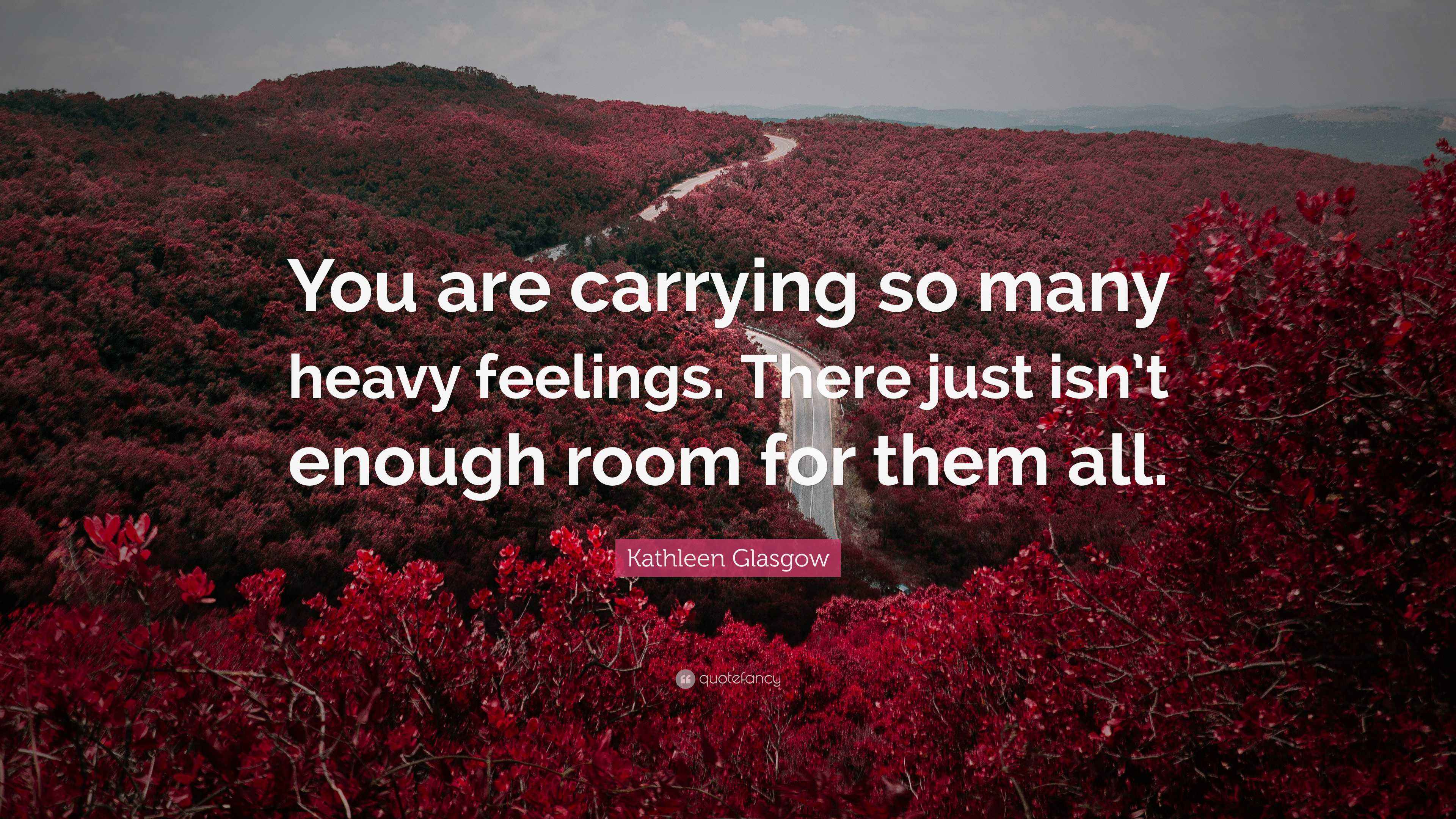 Kathleen Glasgow Quote: “You are carrying so many heavy feelings. There ...