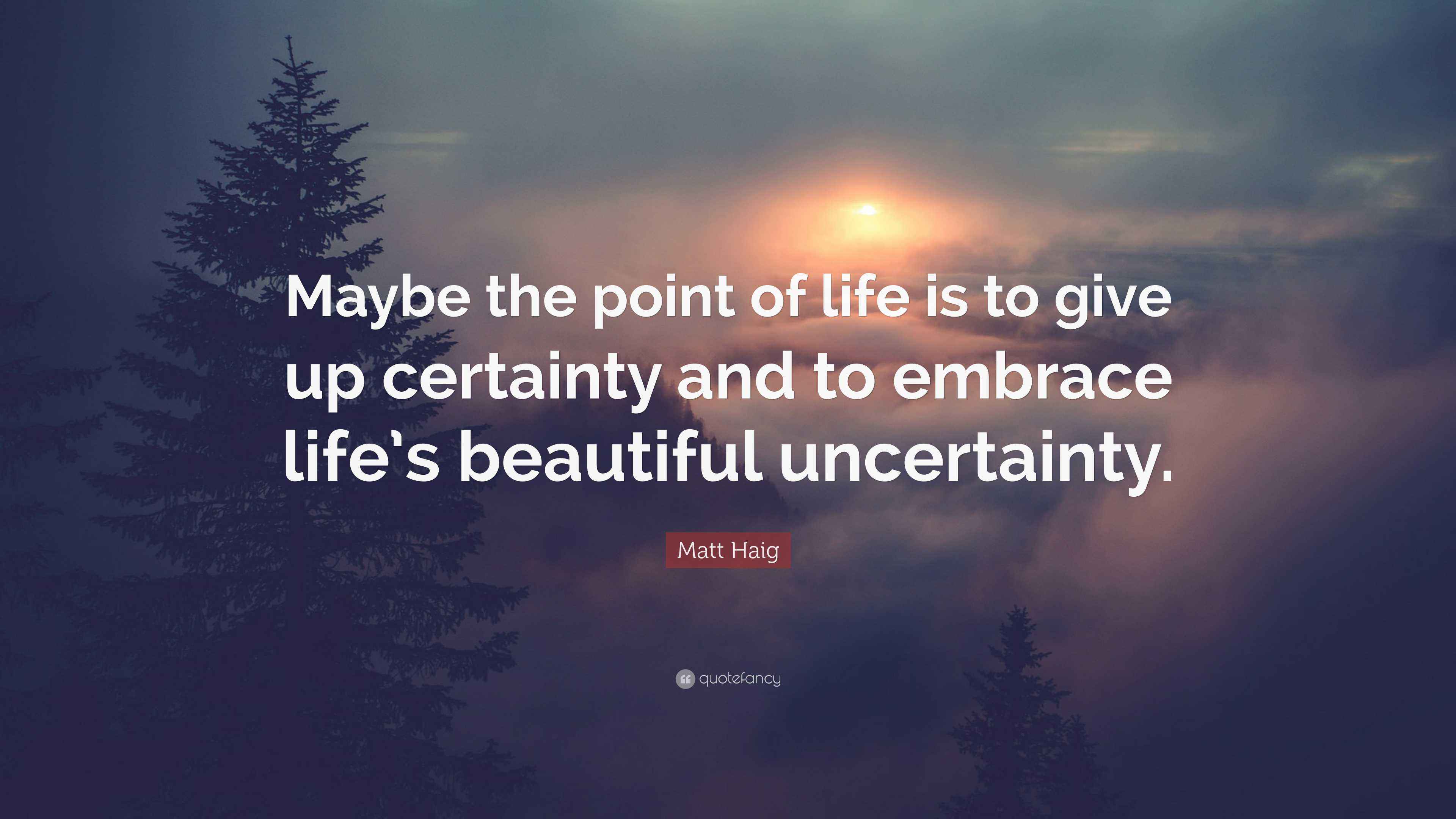 Matt Haig Quote: “Maybe the point of life is to give up certainty and ...