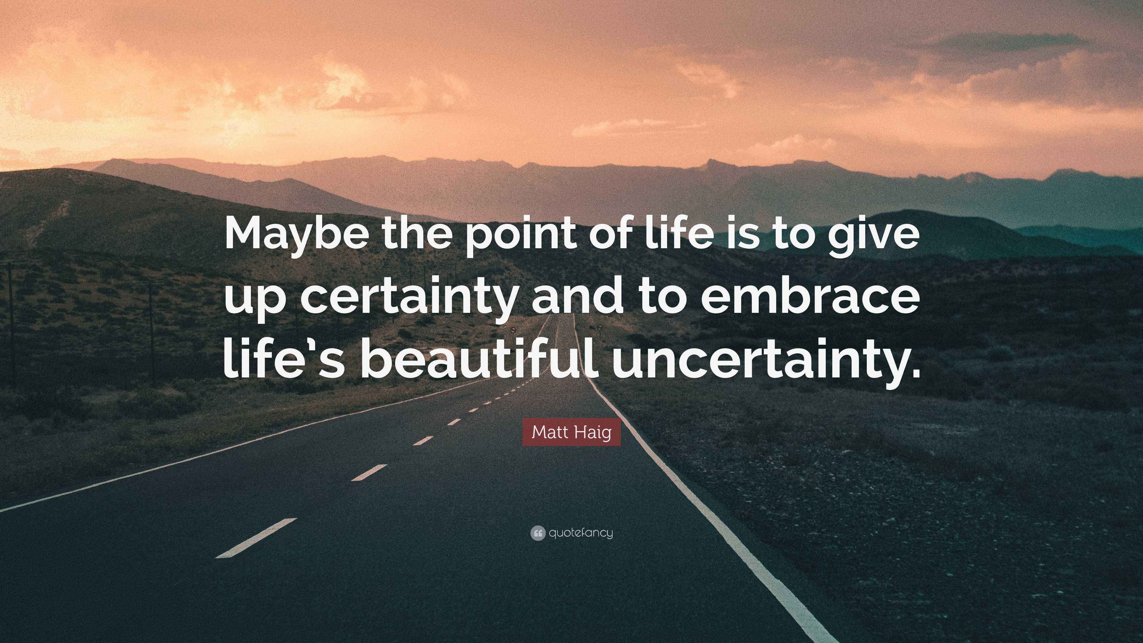 Matt Haig Quote: “Maybe the point of life is to give up certainty and ...