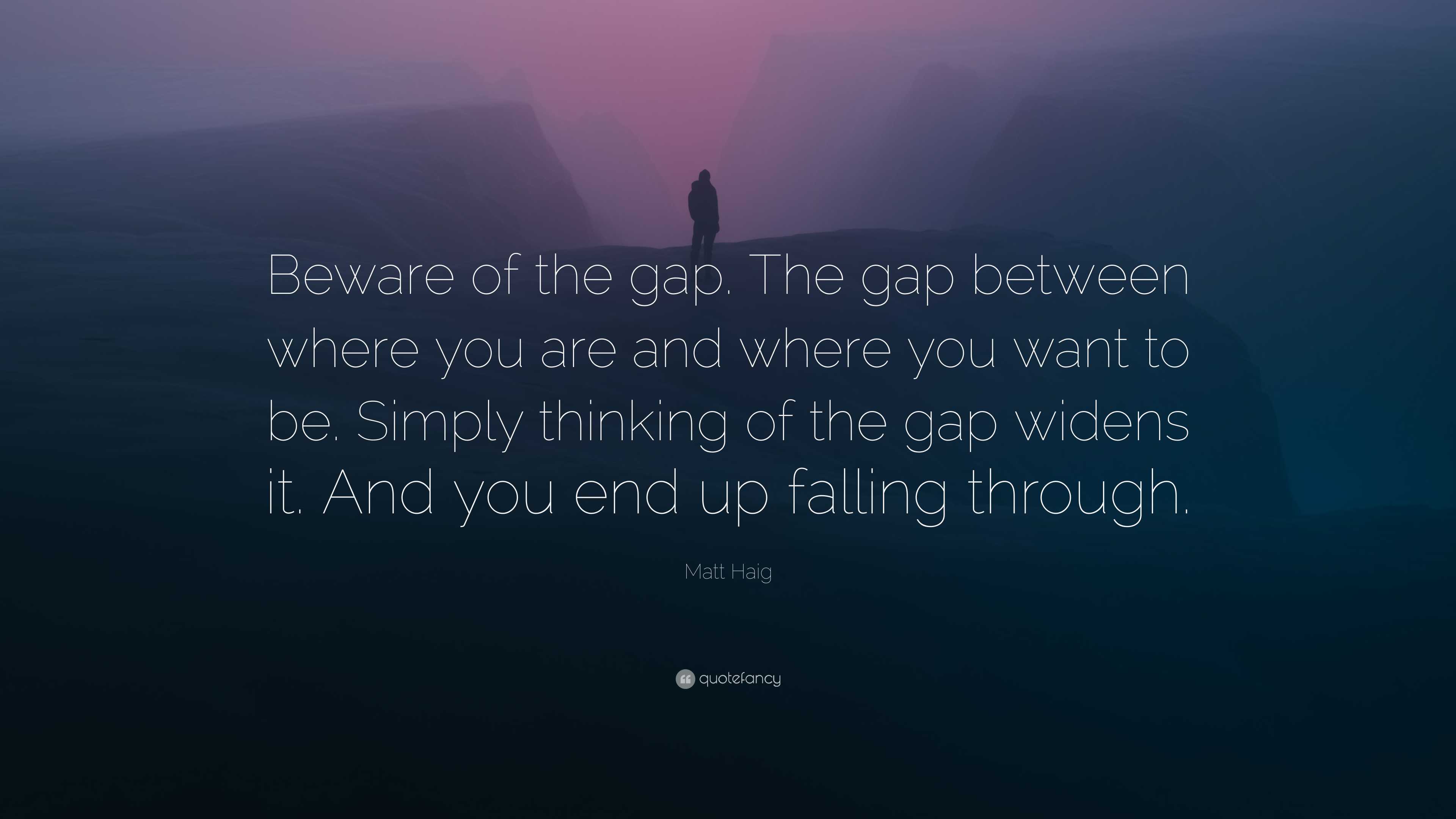 Matt Haig Quote: “Beware of the gap. The gap between where you are and ...