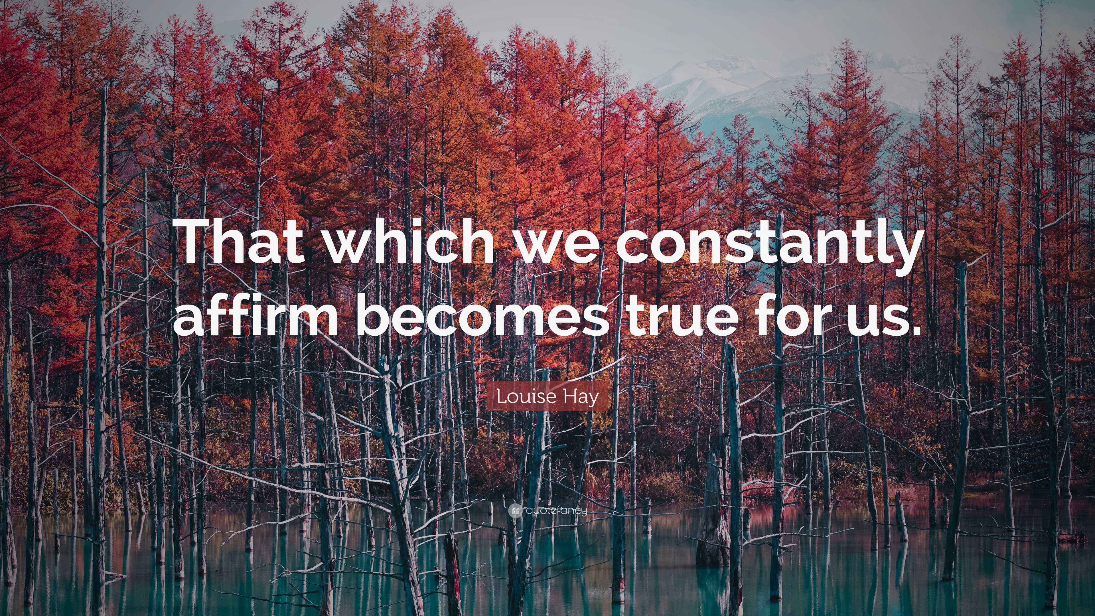 Louise Hay Quote: “That which we constantly affirm becomes true for us.”