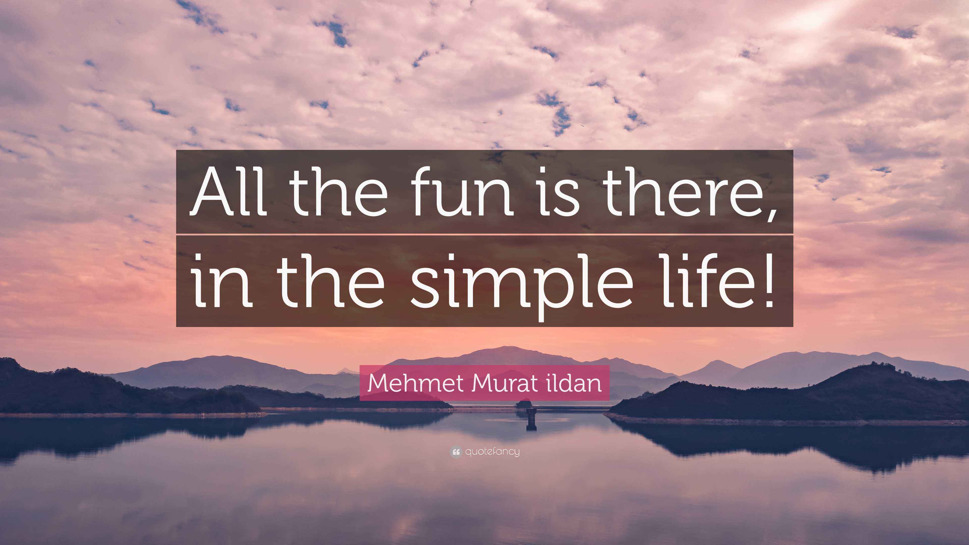 Mehmet Murat ildan Quote: “All the fun is there, in the simple life!”