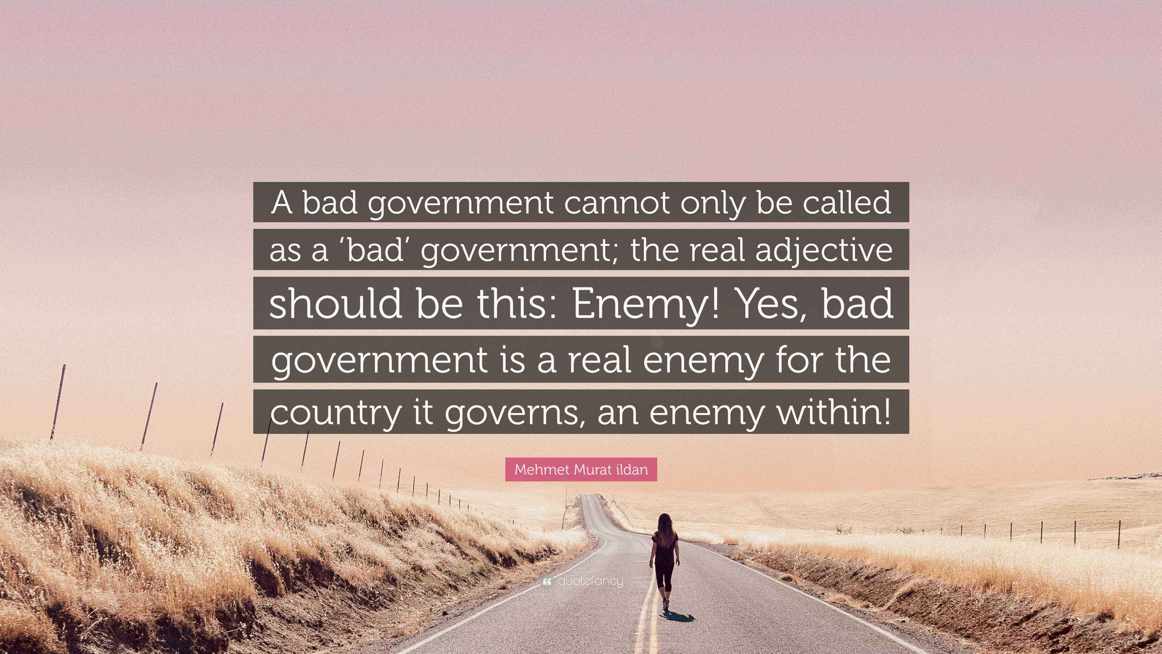 Mehmet Murat ildan Quote: “A bad government cannot only be called as a ...