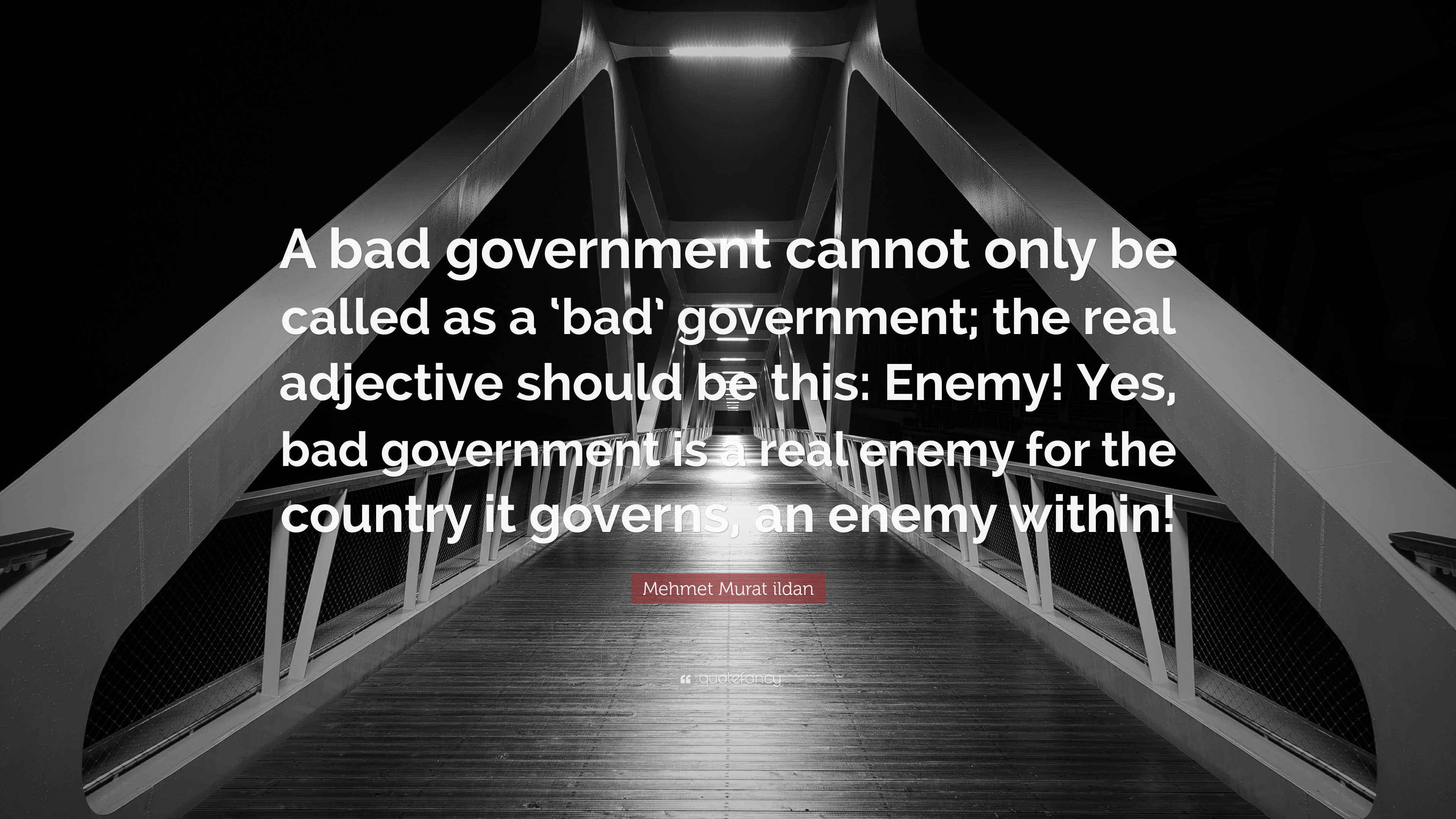 Mehmet Murat ildan Quote: “A bad government cannot only be called as a ...