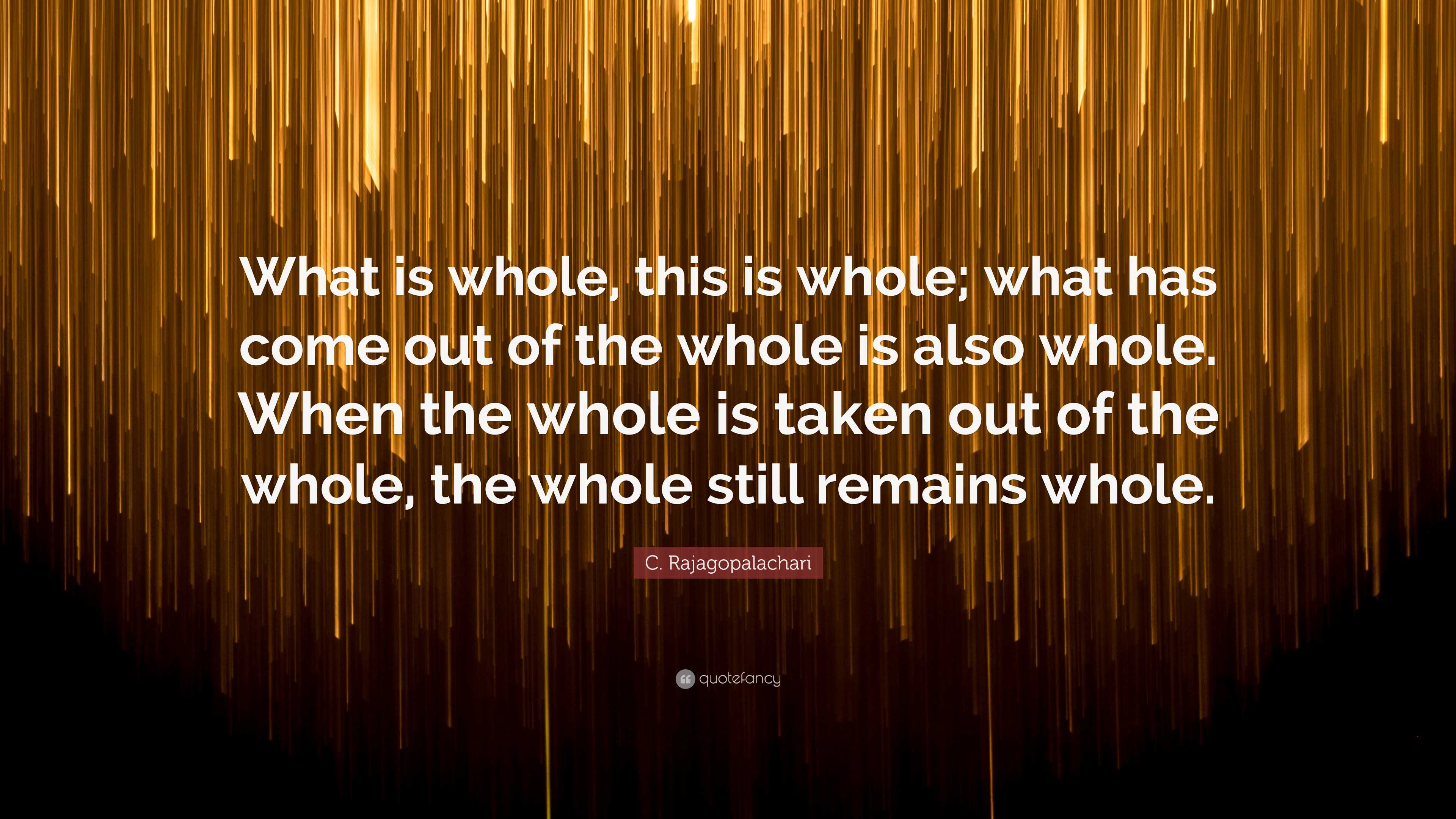 C. Rajagopalachari Quote: “What is whole, this is whole; what has come ...