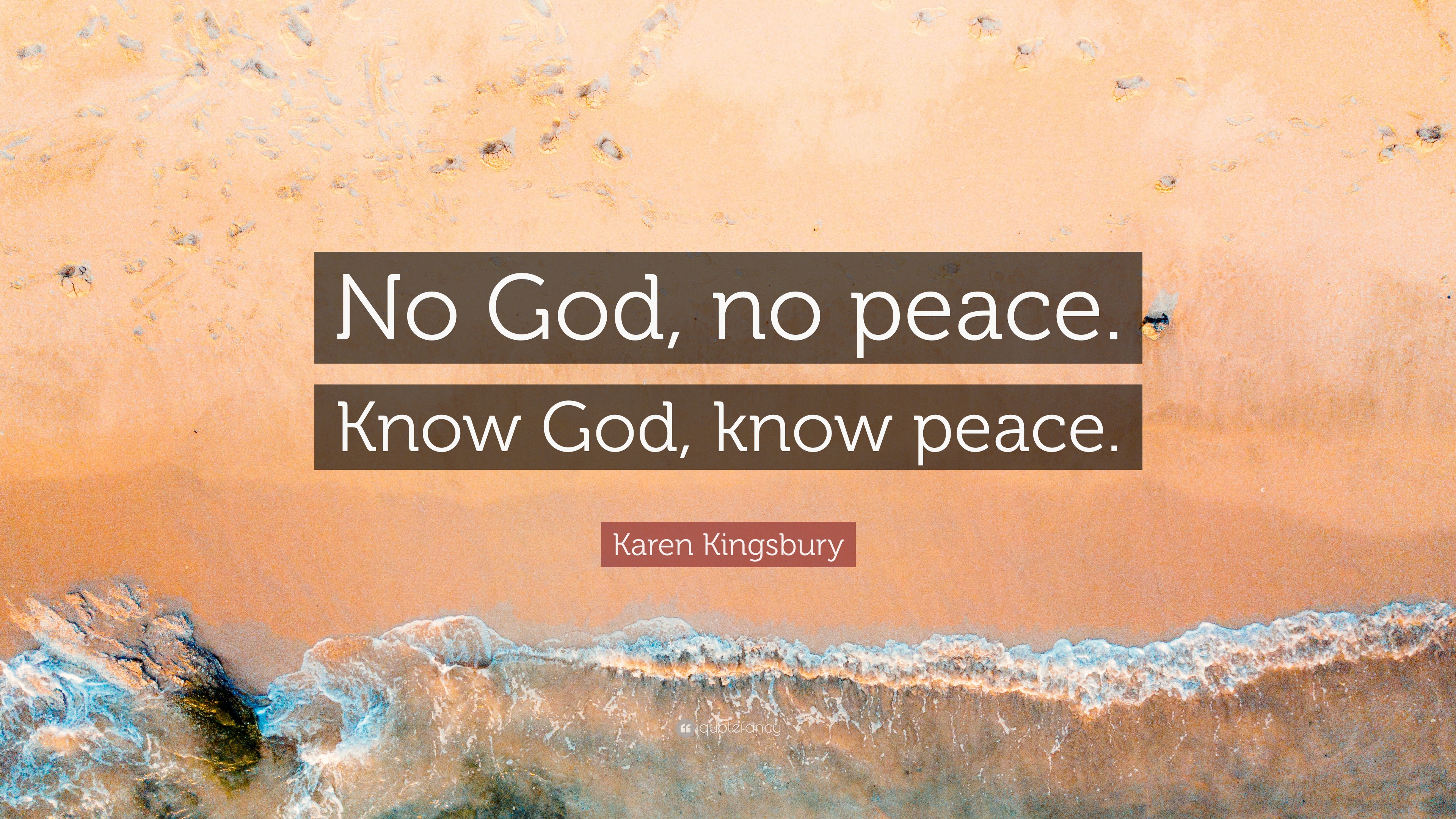 Karen Kingsbury Quote: “No God, no peace. Know God, know peace.”
