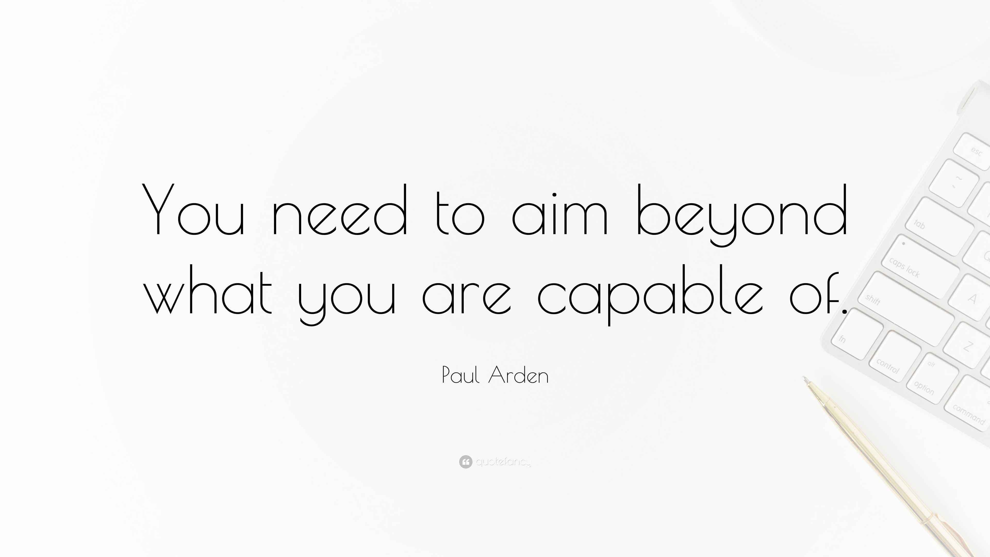 Paul Arden Quote: “You need to aim beyond what you are capable of.”