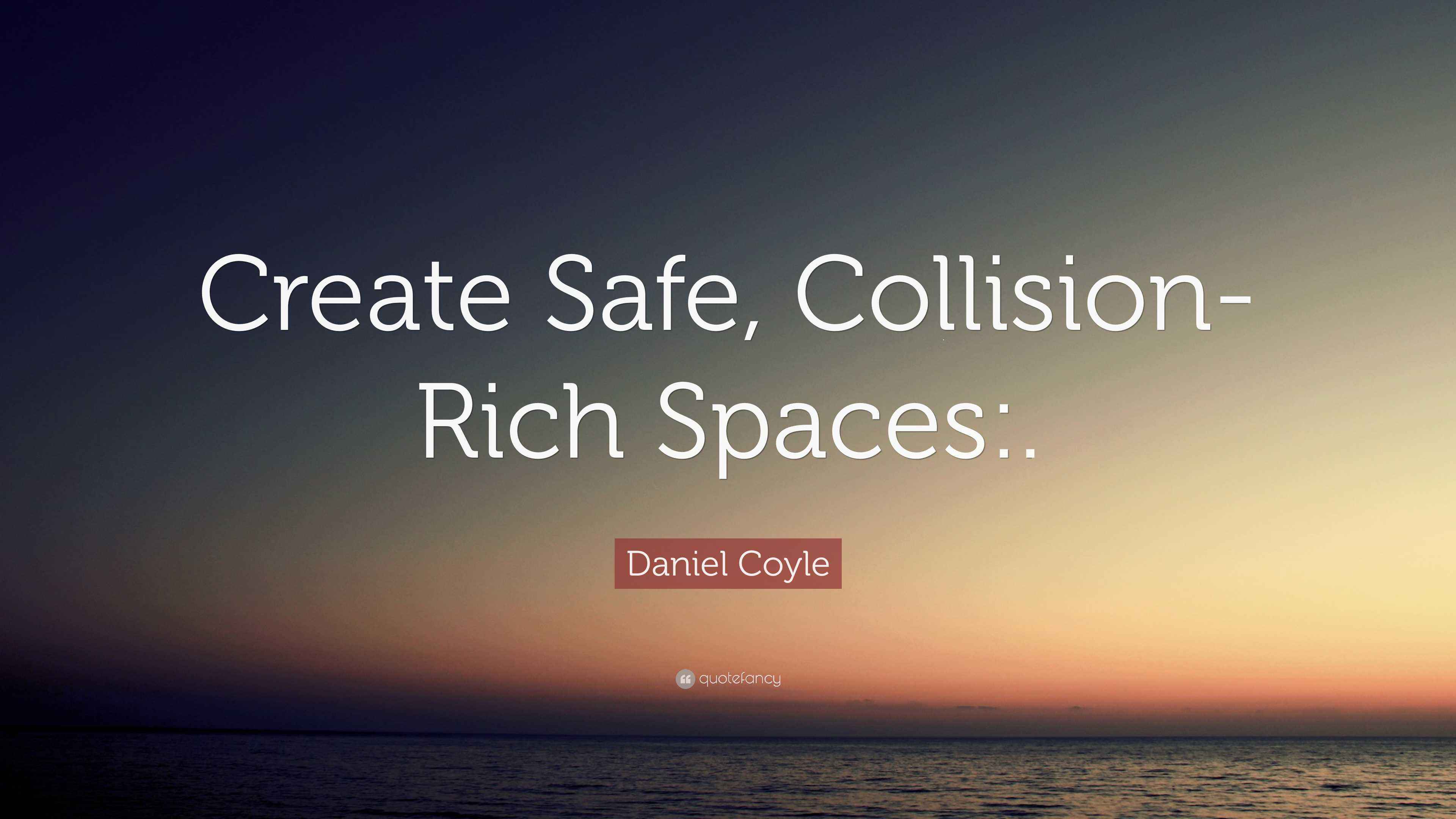 Daniel Coyle Quote: “Create Safe, Collision-Rich Spaces:.”