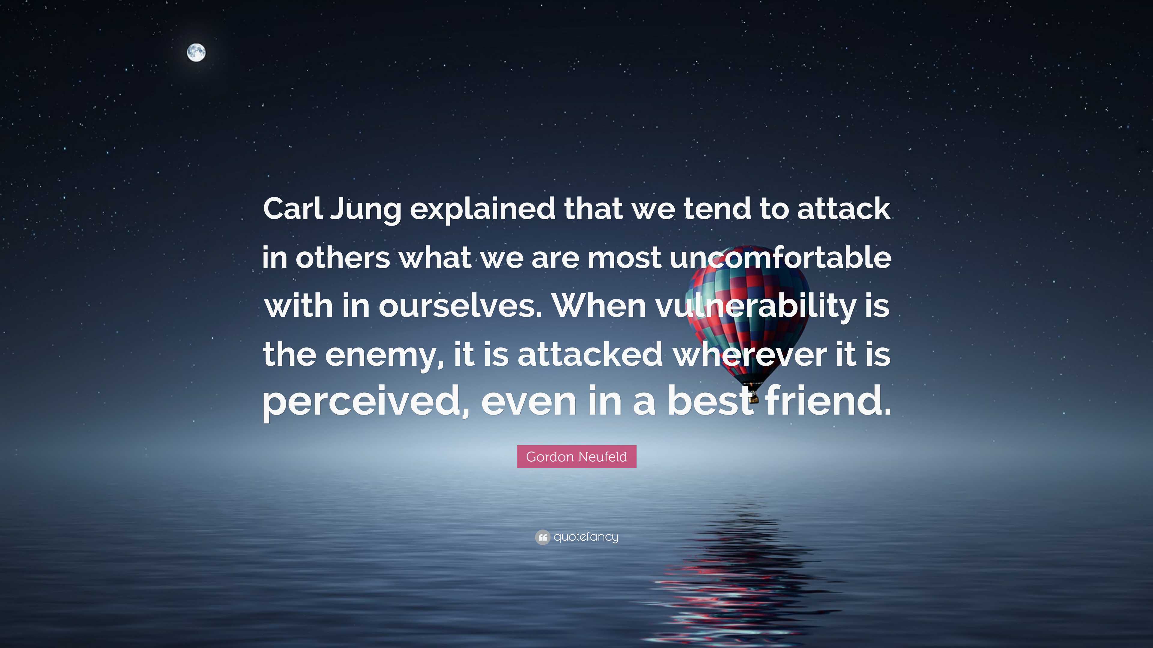 Gordon Neufeld Quote: “Carl Jung explained that we tend to attack in ...