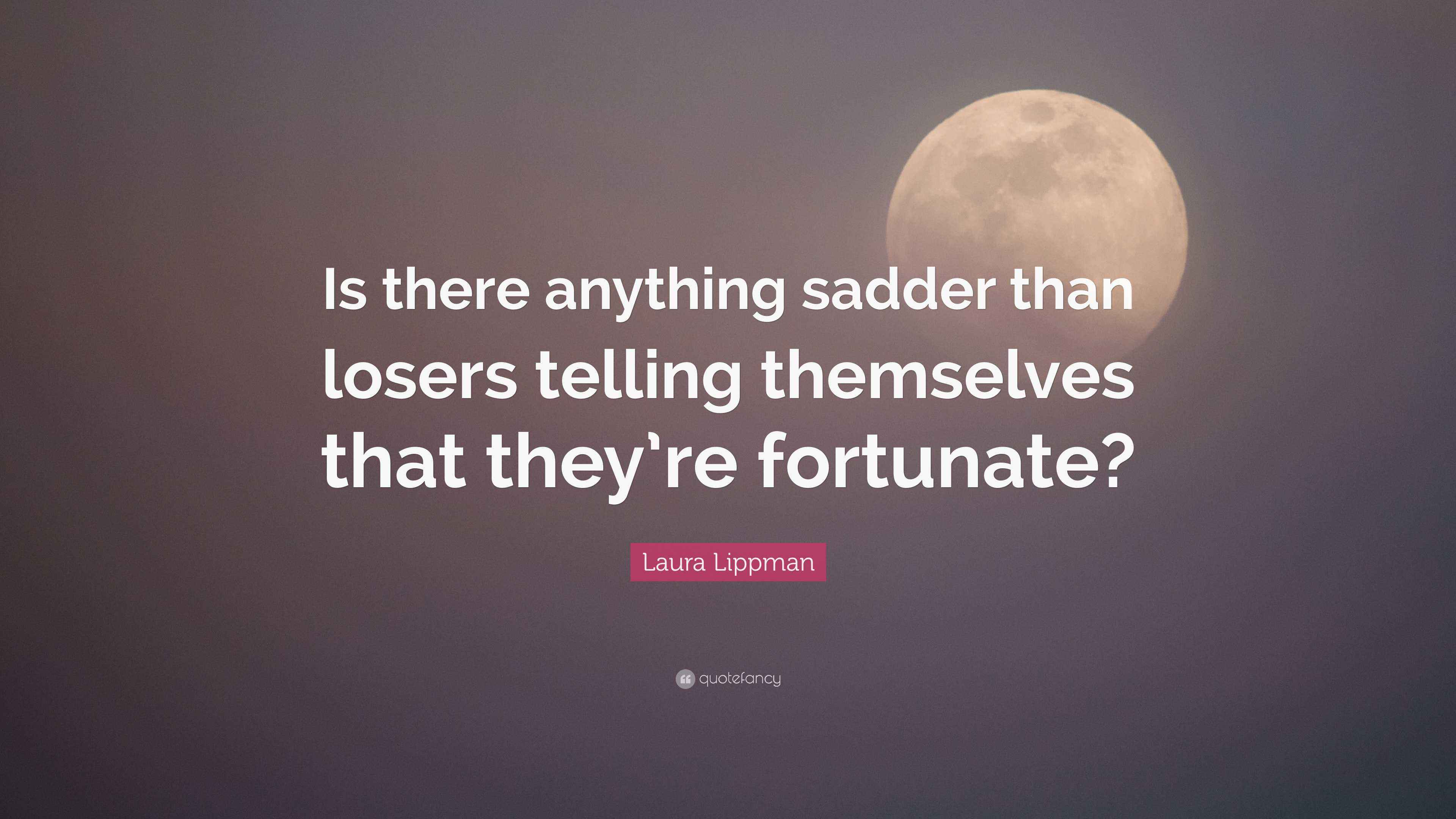 Laura Lippman Quote: “Is there anything sadder than losers telling ...