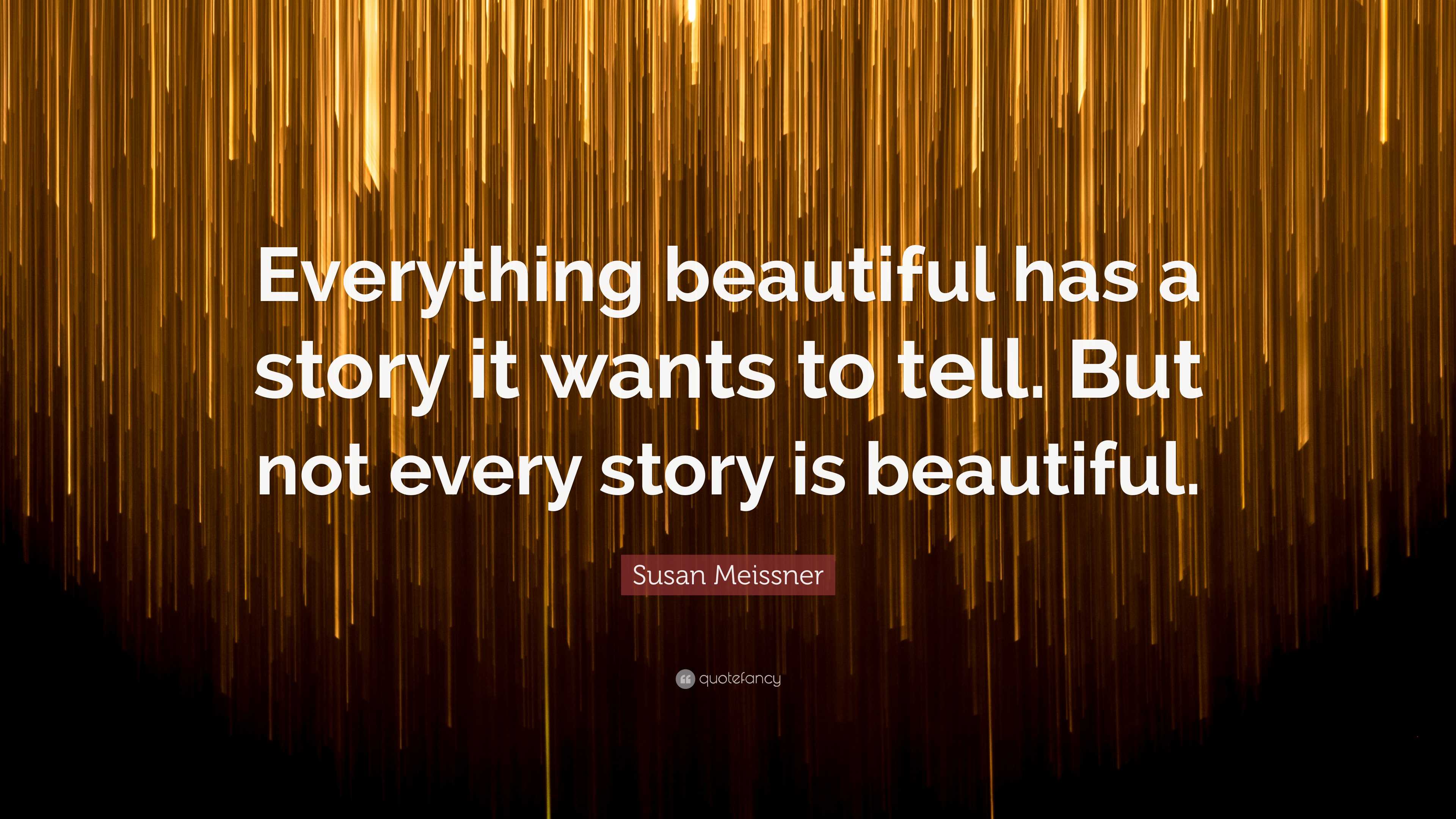 Susan Meissner Quote: “Everything beautiful has a story it wants to ...
