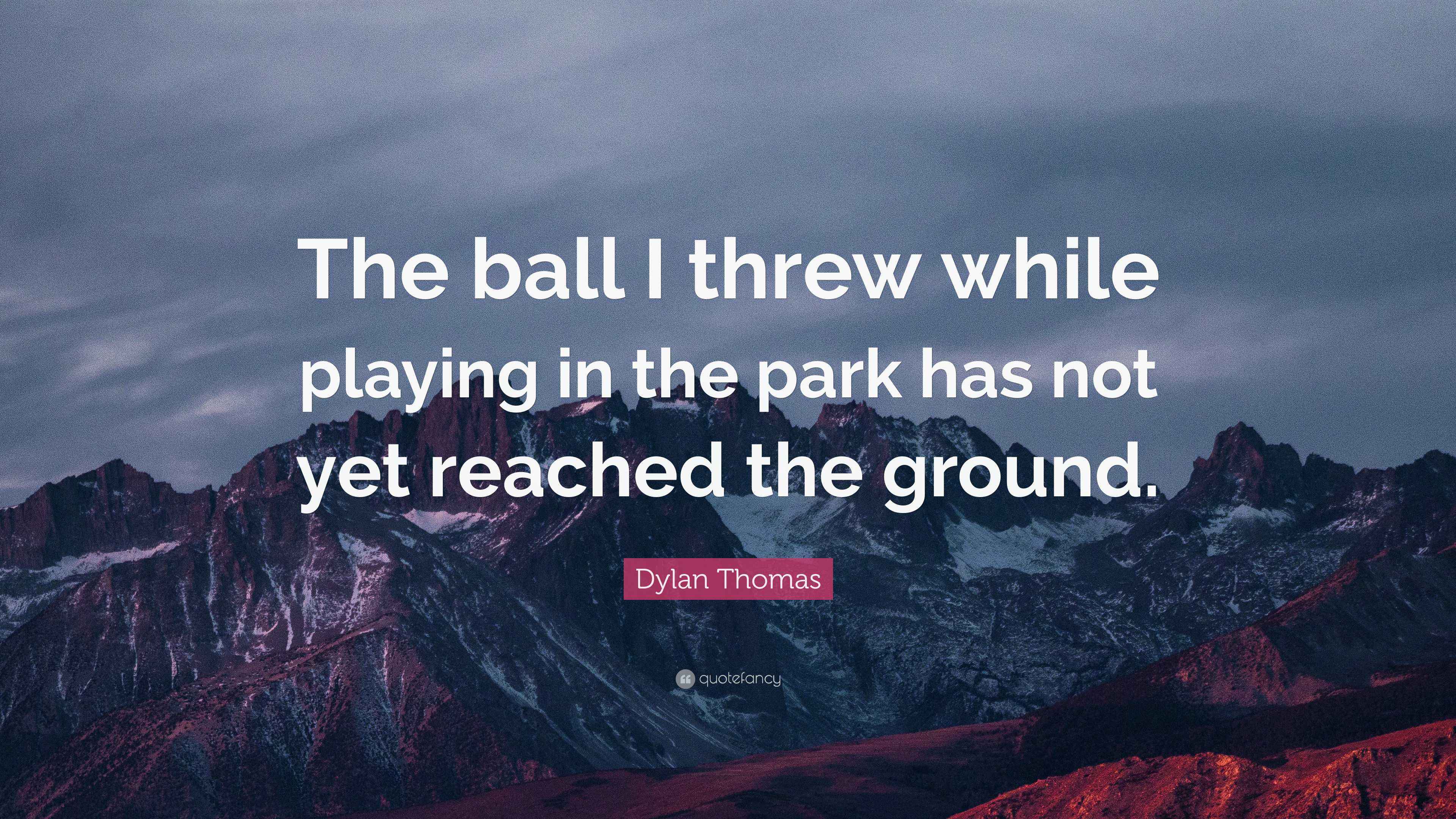 Dylan Thomas Quote: “The ball I threw while playing in the park has not ...