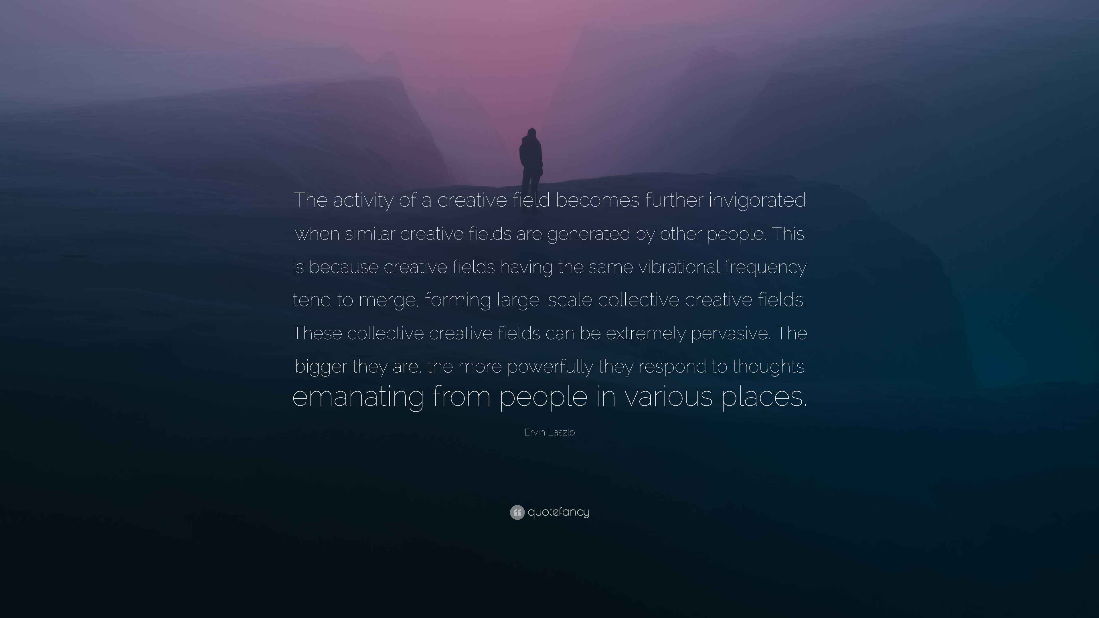Ervin Laszlo Quote: “The activity of a creative field becomes further ...