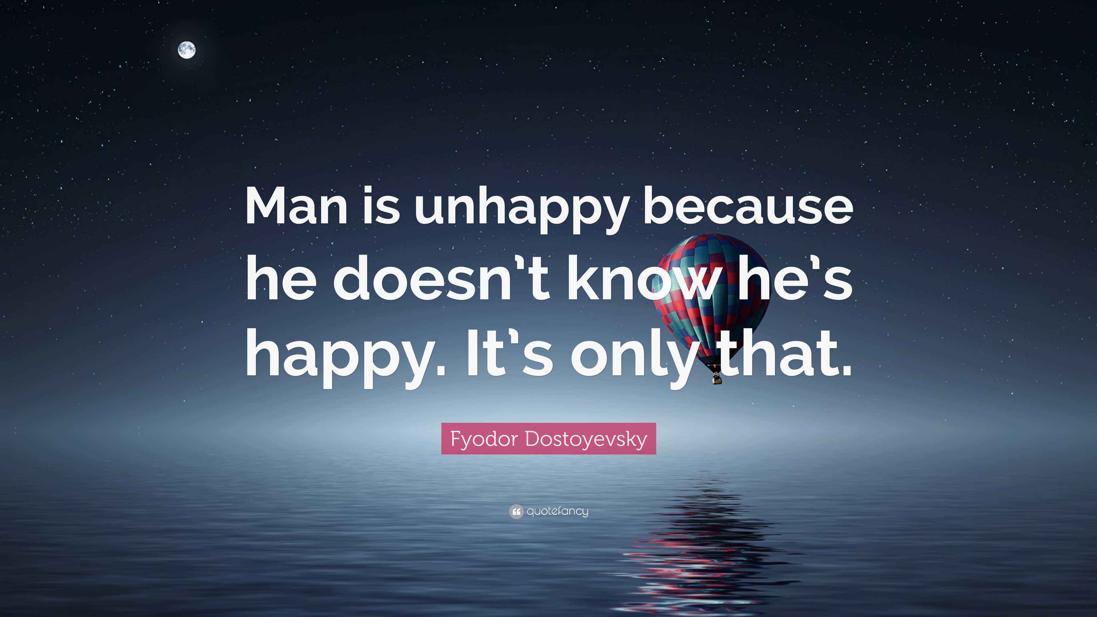Fyodor Dostoyevsky Quote: “Man is unhappy because he doesn’t know he’s ...